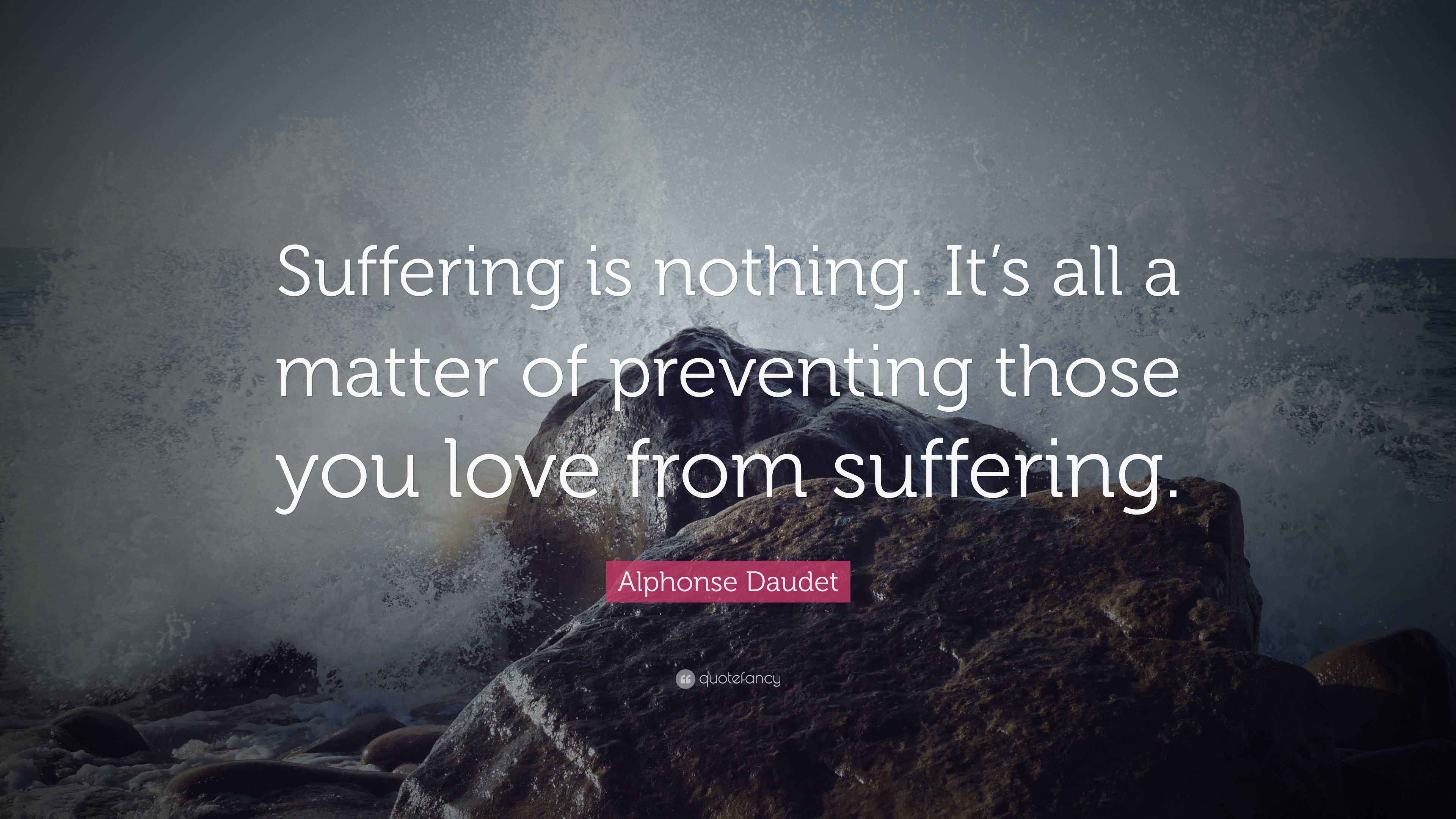 Alphonse Daudet Quote: “Suffering is nothing. It’s all a matter of ...
