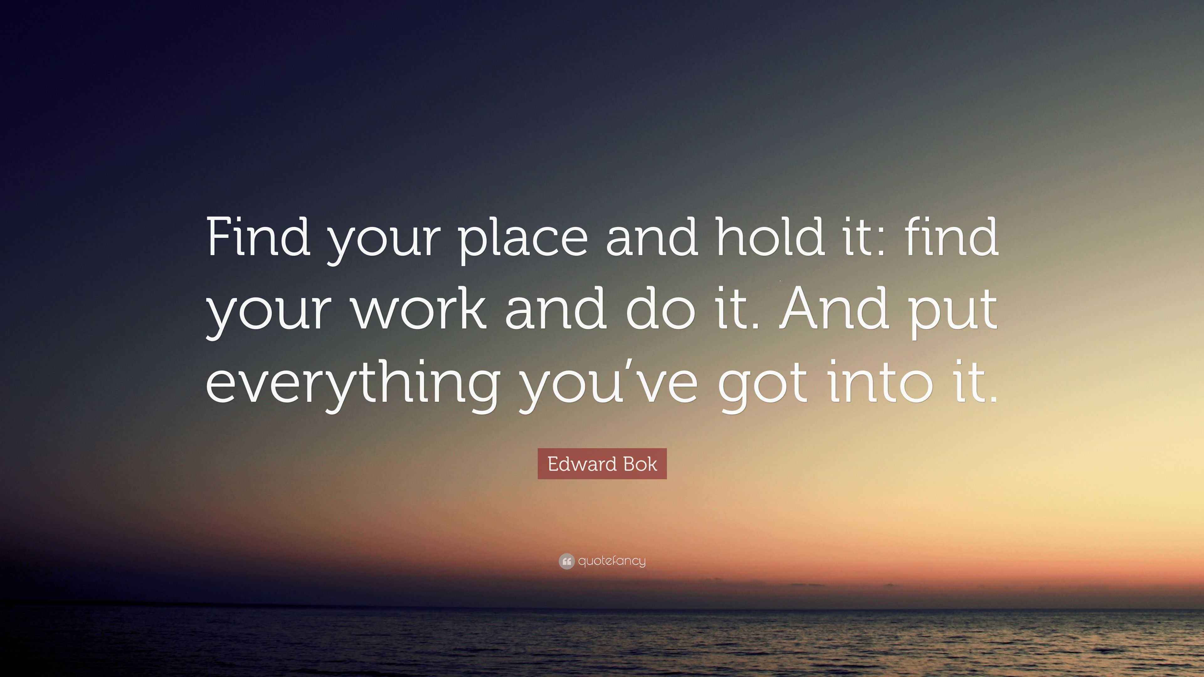 Edward Bok Quote: “Find your place and hold it: find your work and do ...