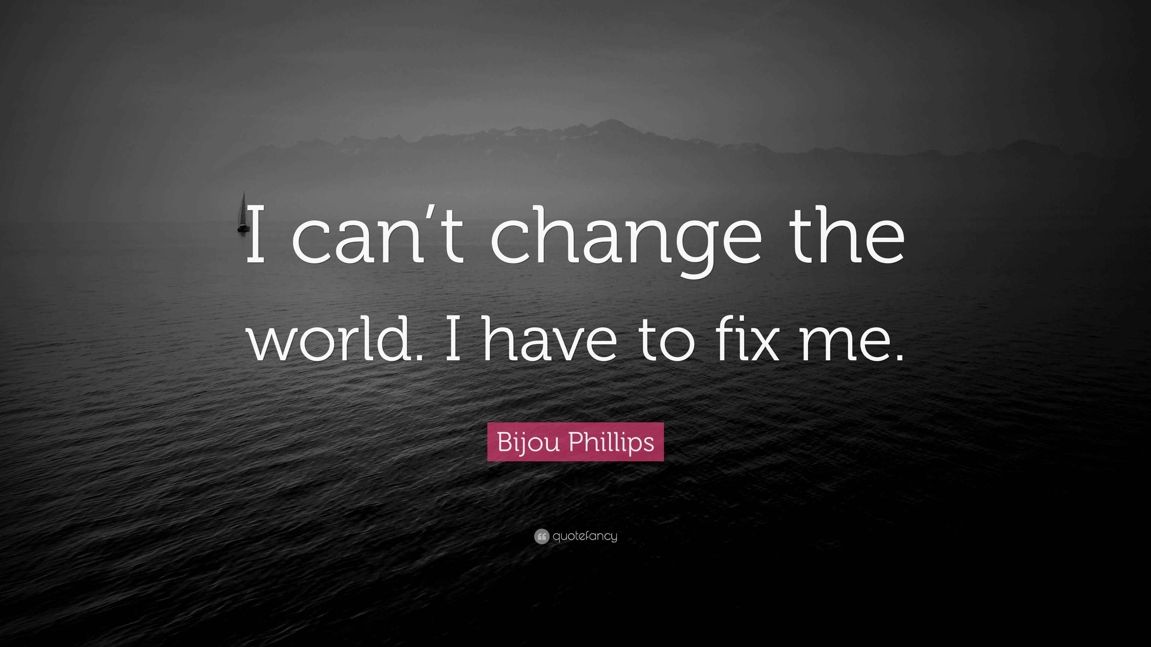 Bijou Phillips Quote: “I can’t change the world. I have to fix me.”