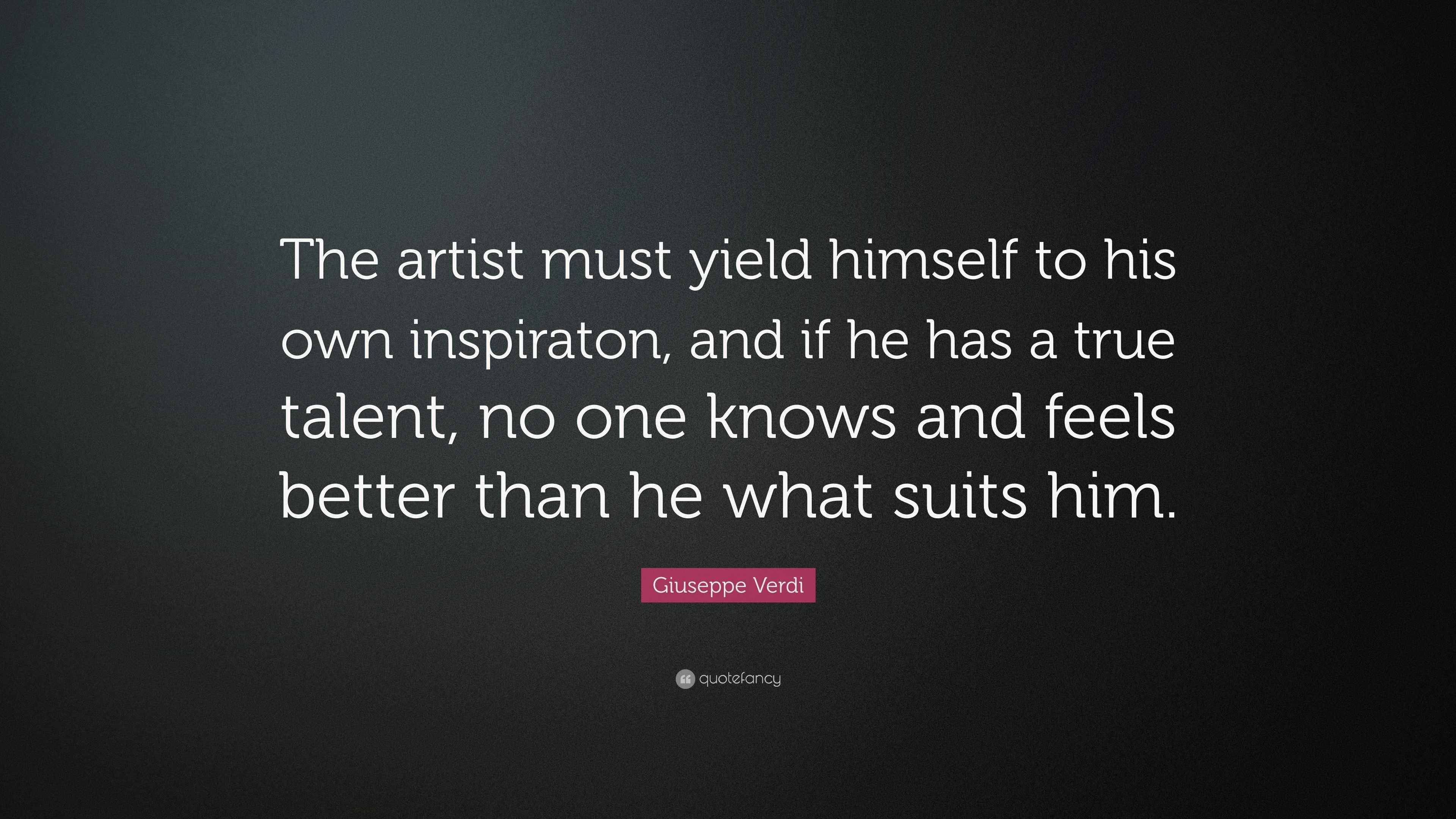 Giuseppe Verdi Quote: “The artist must yield himself to his own ...