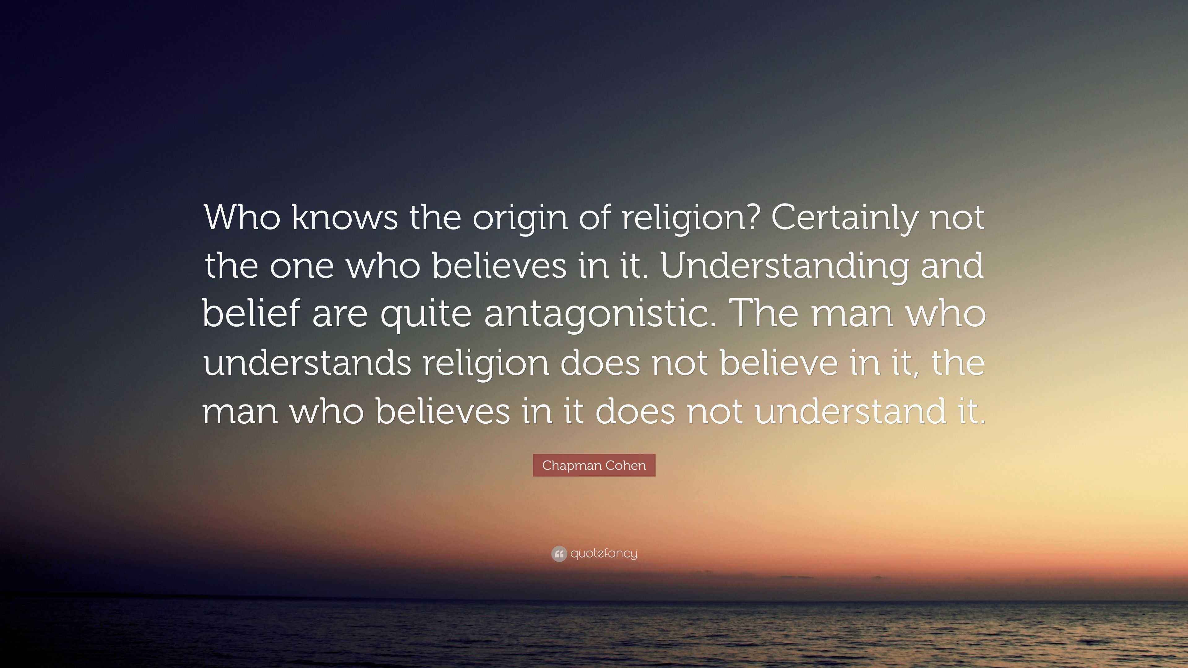 Chapman Cohen Quote: “Who knows the origin of religion? Certainly not ...