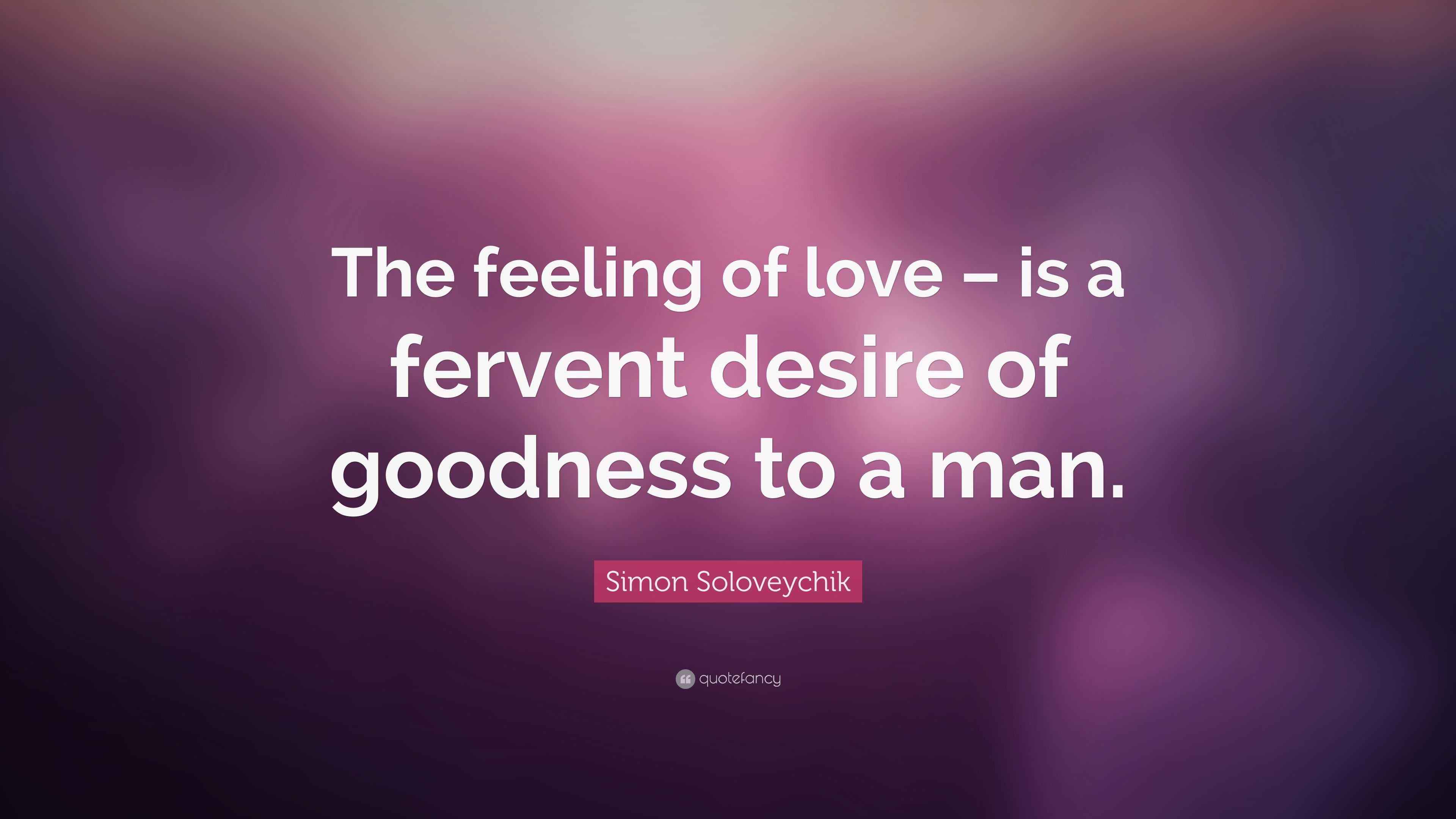 Simon Soloveychik Quote: “The feeling of love – is a fervent desire of ...