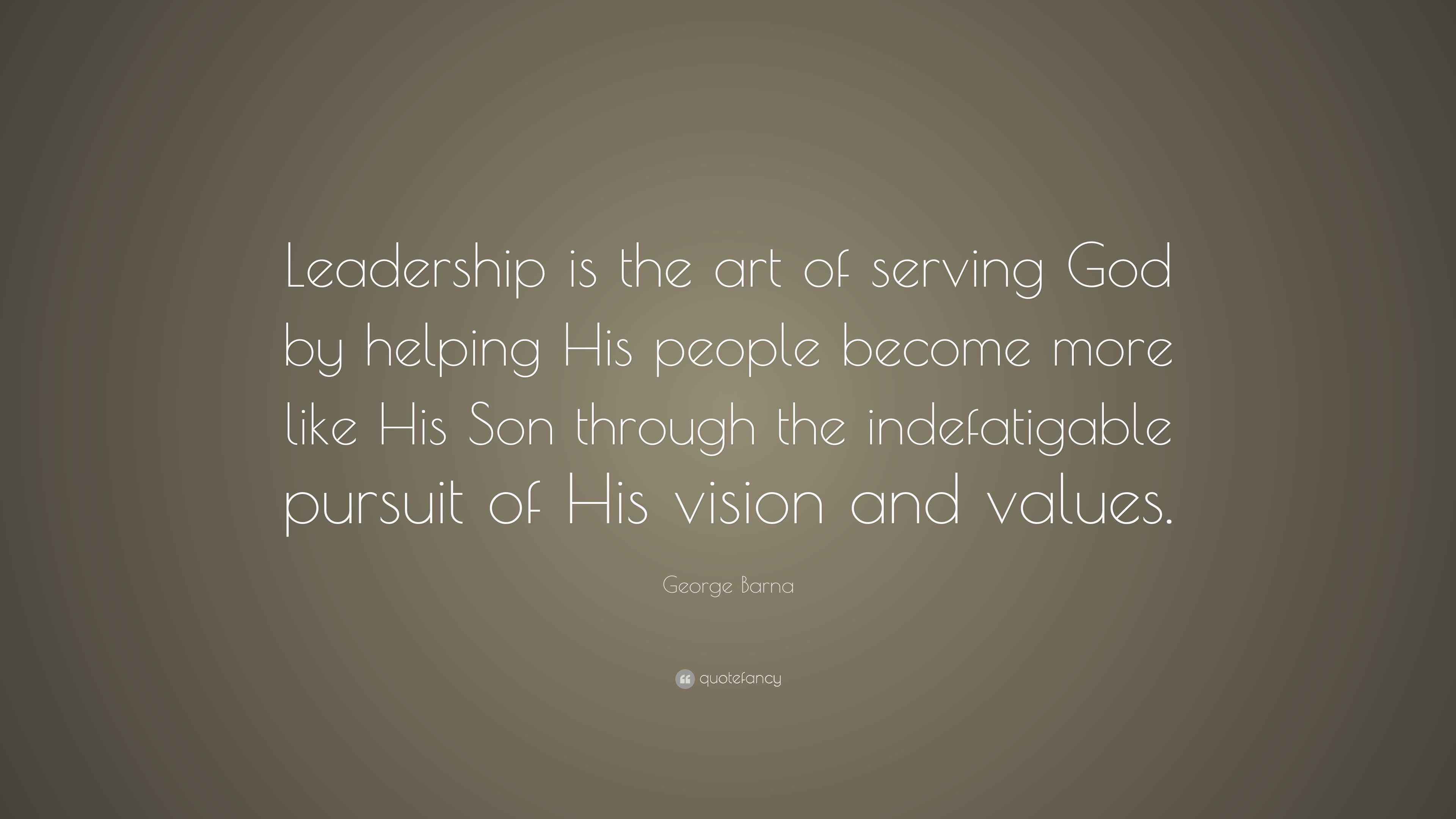 George Barna Quote: “Leadership is the art of serving God by helping ...