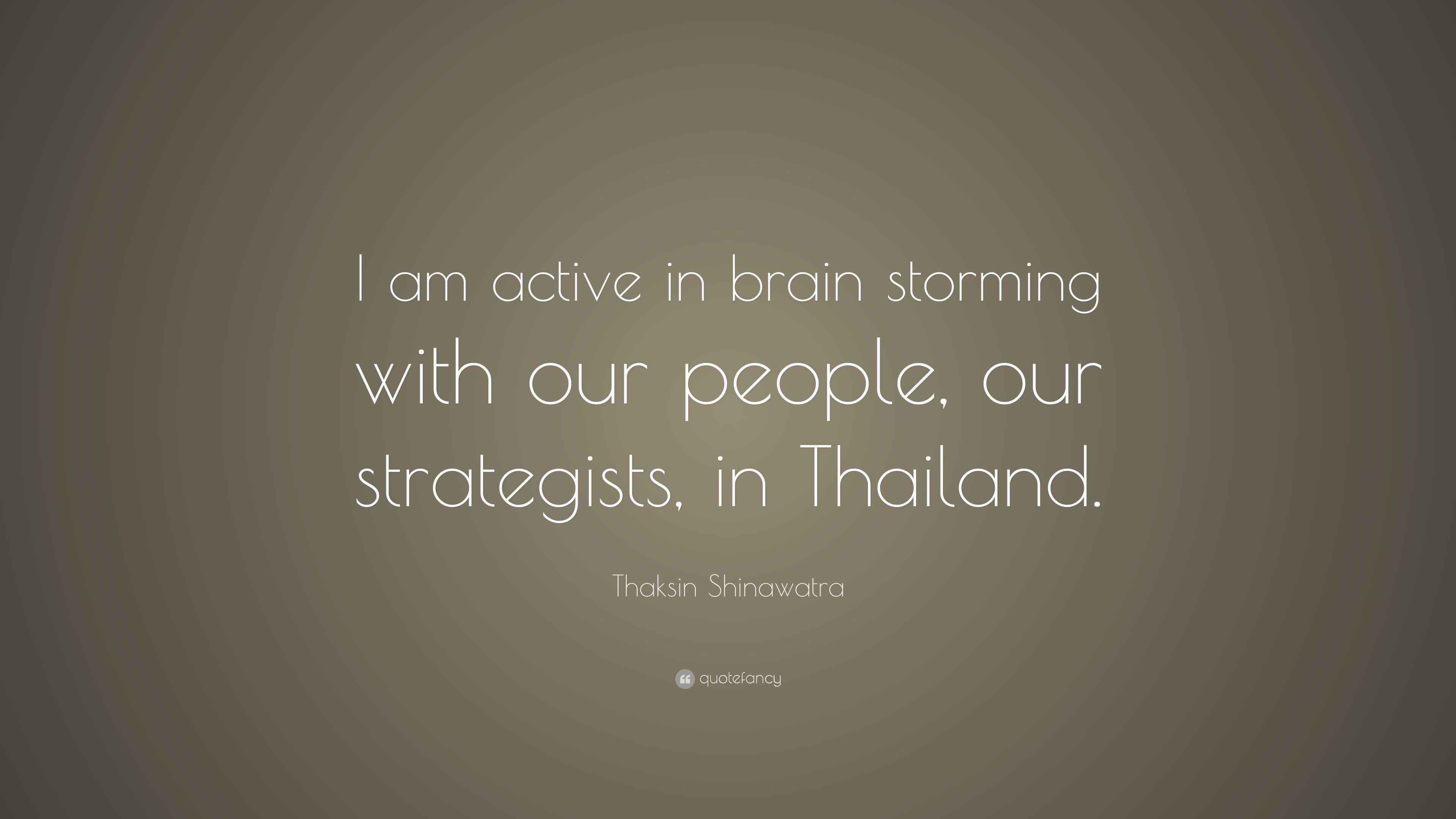 Thaksin Shinawatra Quote: “I am active in brain storming with our ...