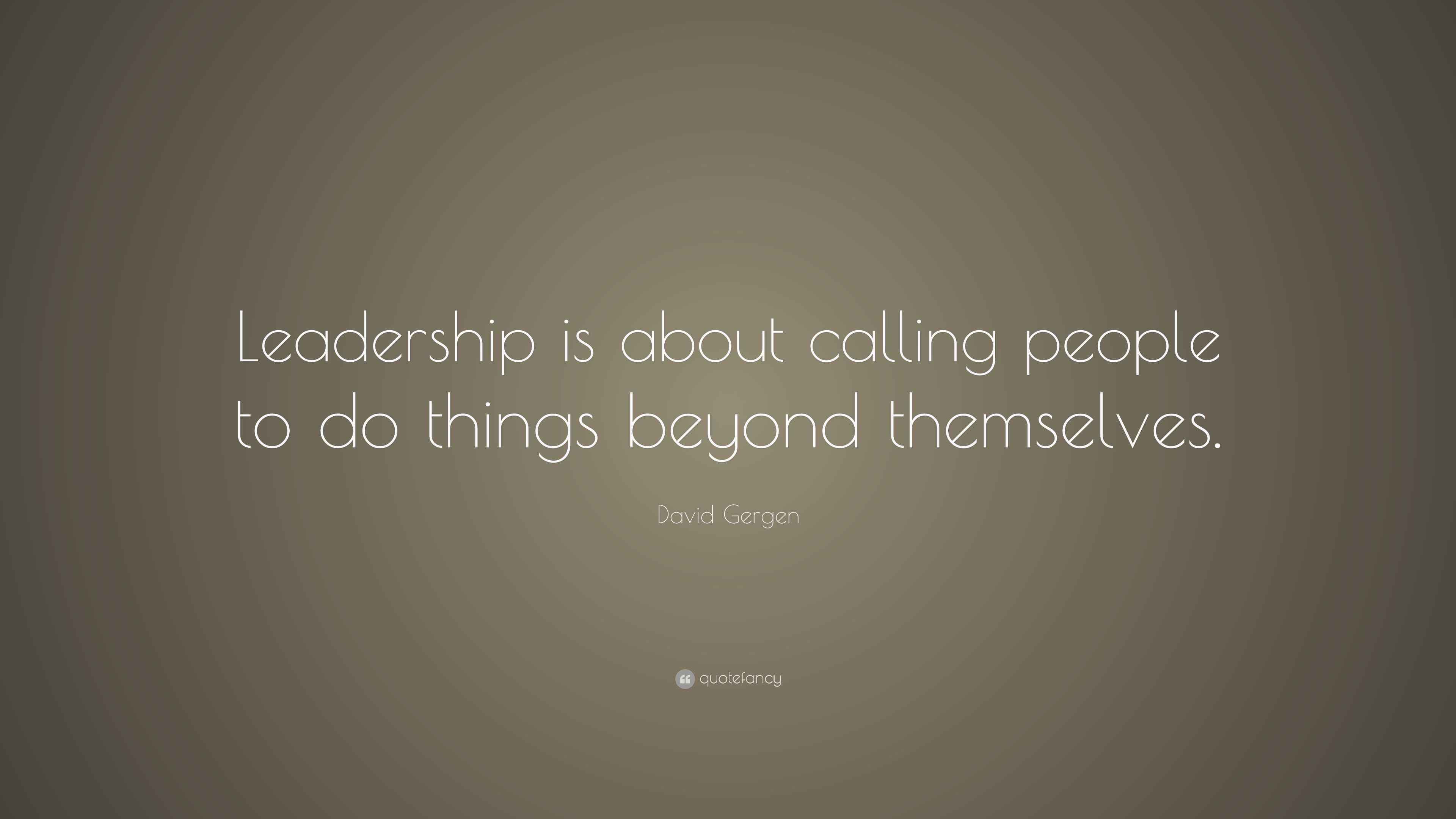 David Gergen Quote: “Leadership is about calling people to do things ...