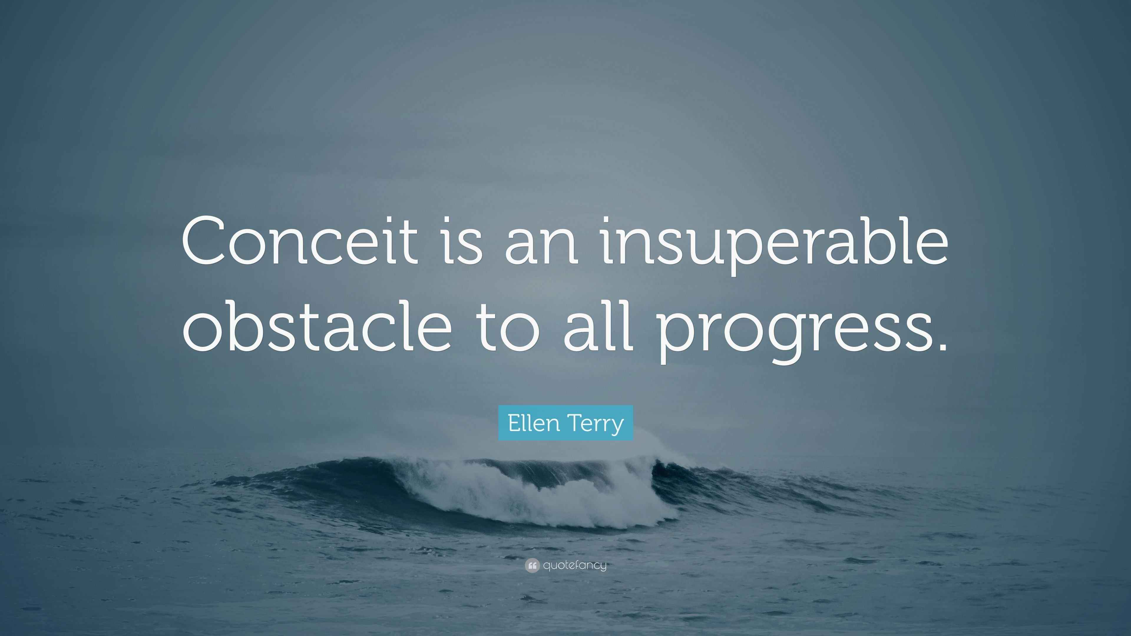 Ellen Terry Quote: “Conceit is an insuperable obstacle to all progress.”