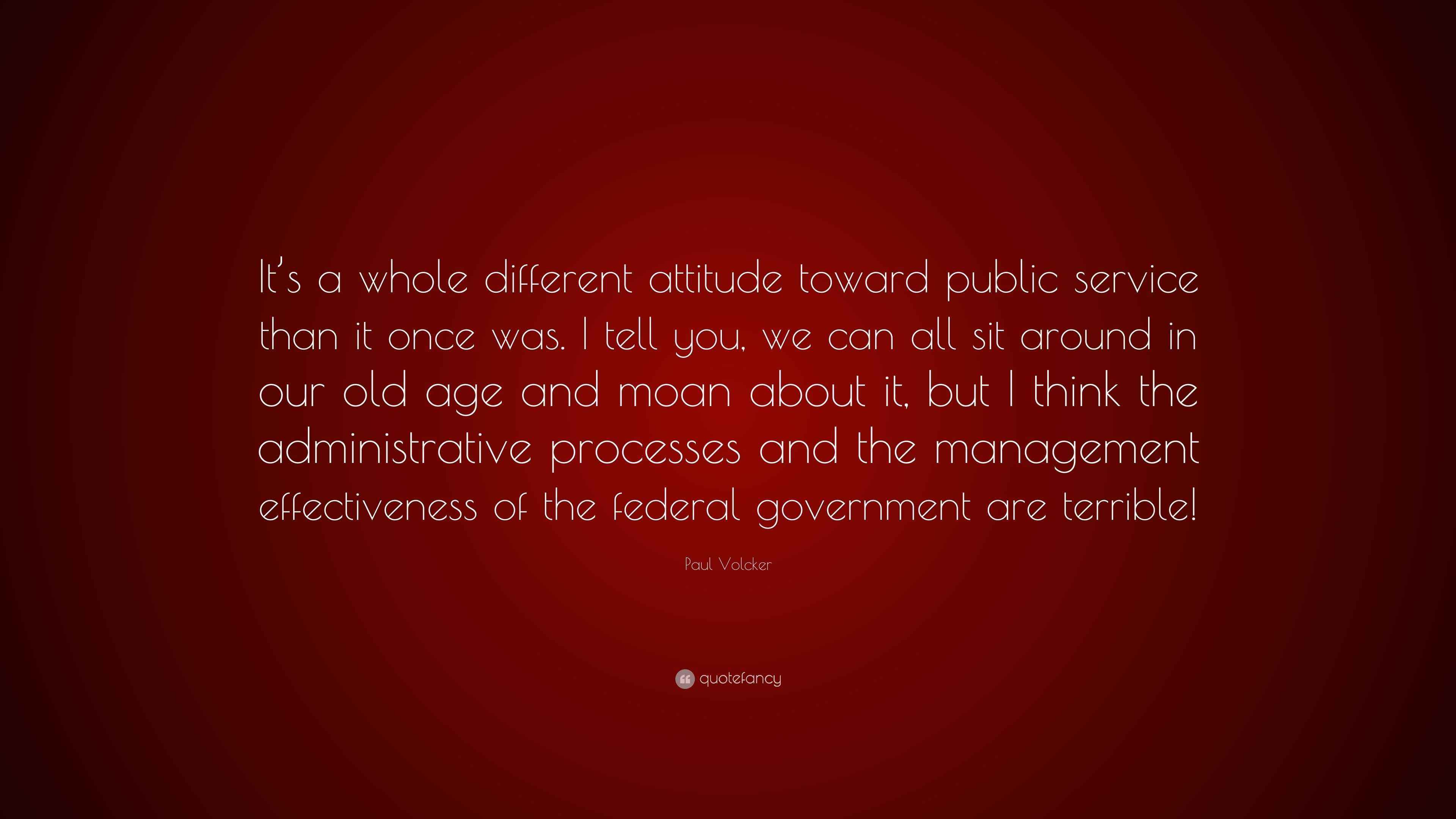 Paul Volcker Quote: “It’s a whole different attitude toward public ...