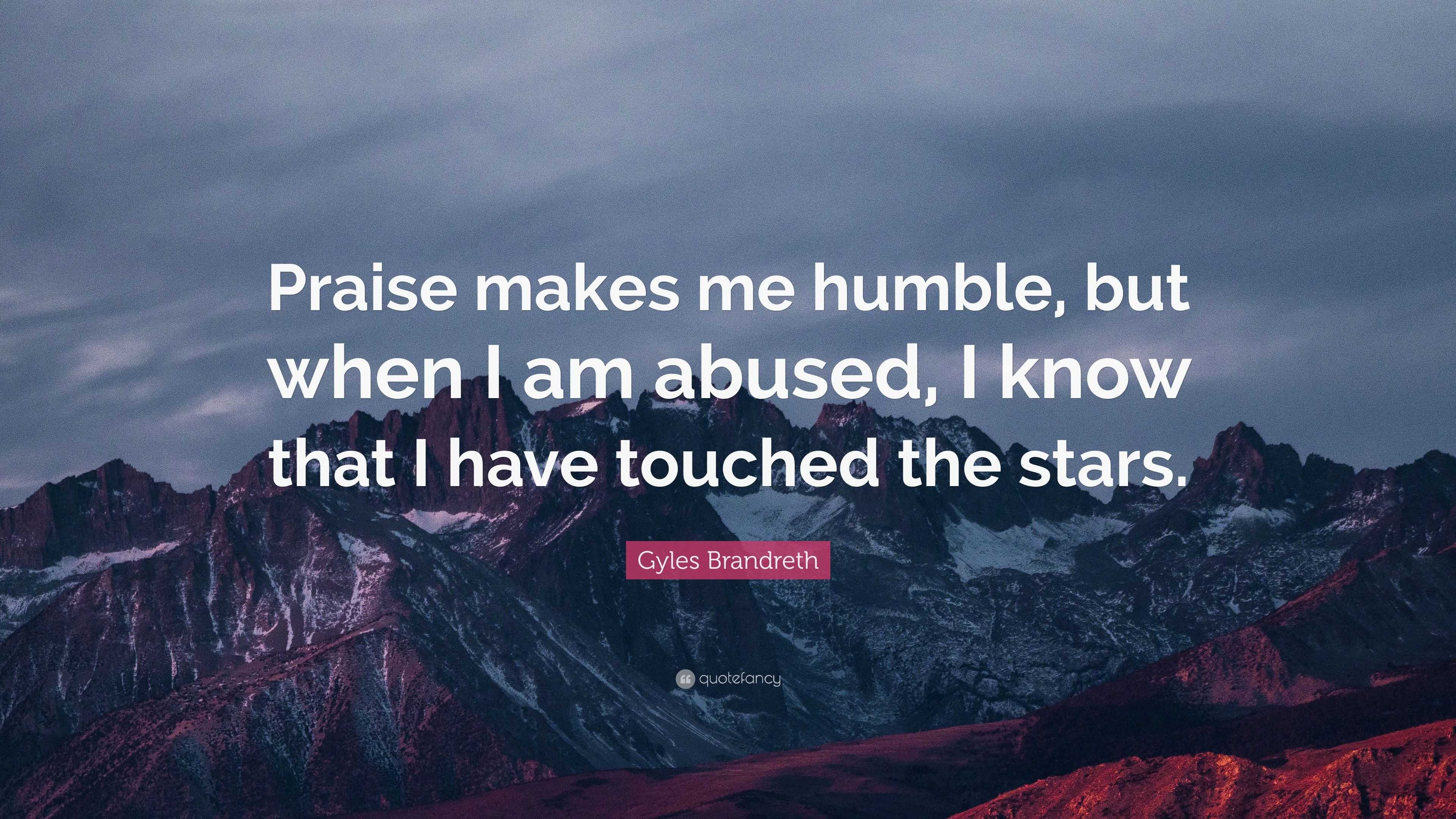 Gyles Brandreth Quote: “Praise makes me humble, but when I am abused, I ...