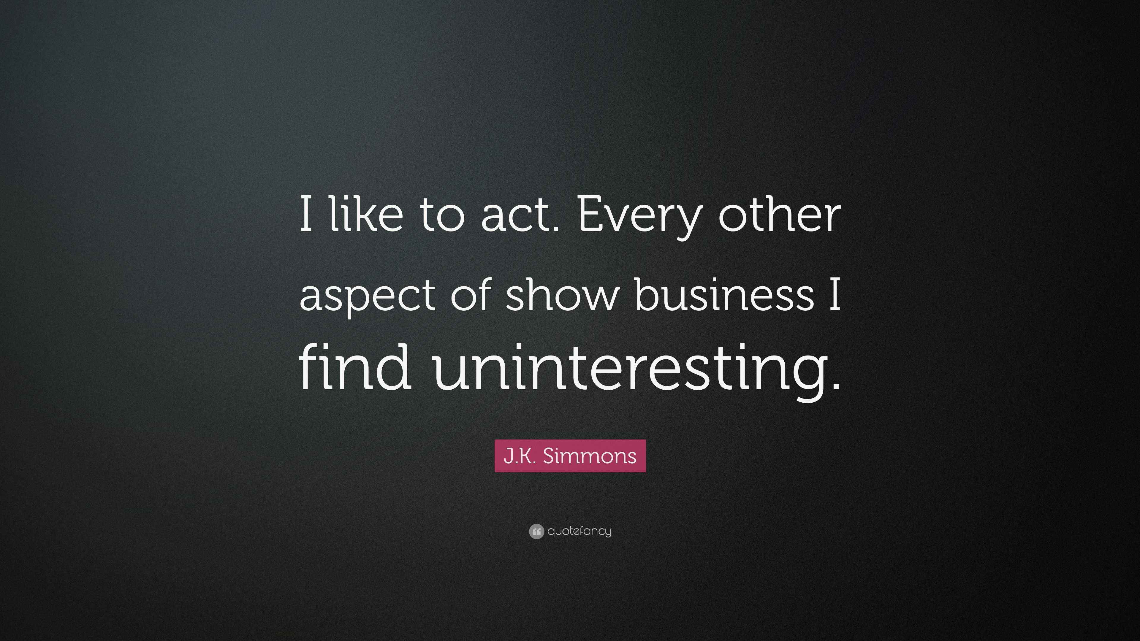 J.K. Simmons Quote: “I like to act. Every other aspect of show business ...