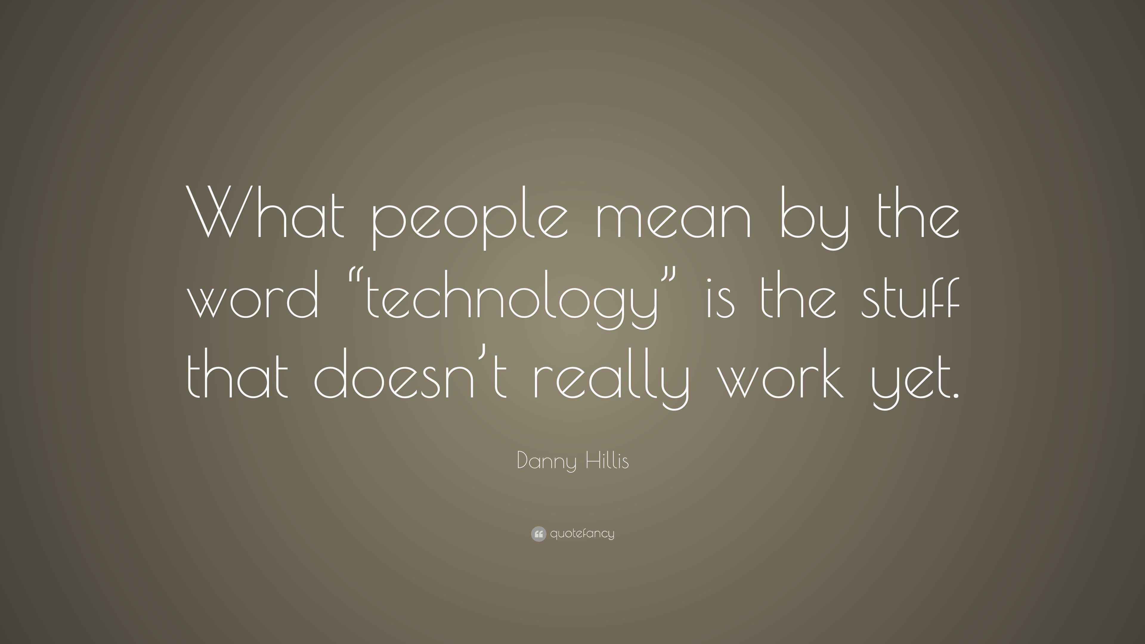 Danny Hillis Quote: “What people mean by the word “technology” is the ...