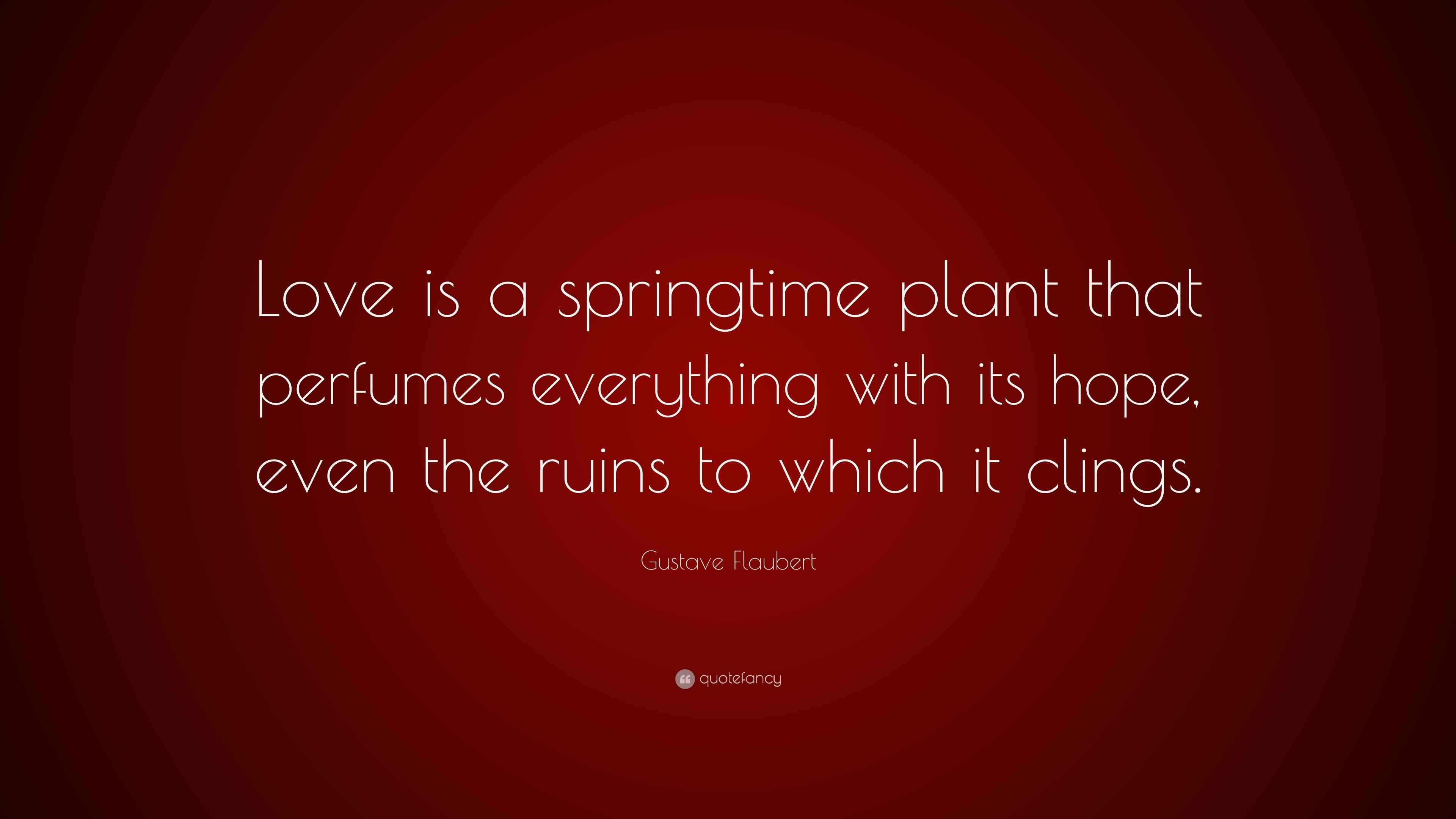 Gustave Flaubert Quote: “Love is a springtime plant that perfumes ...