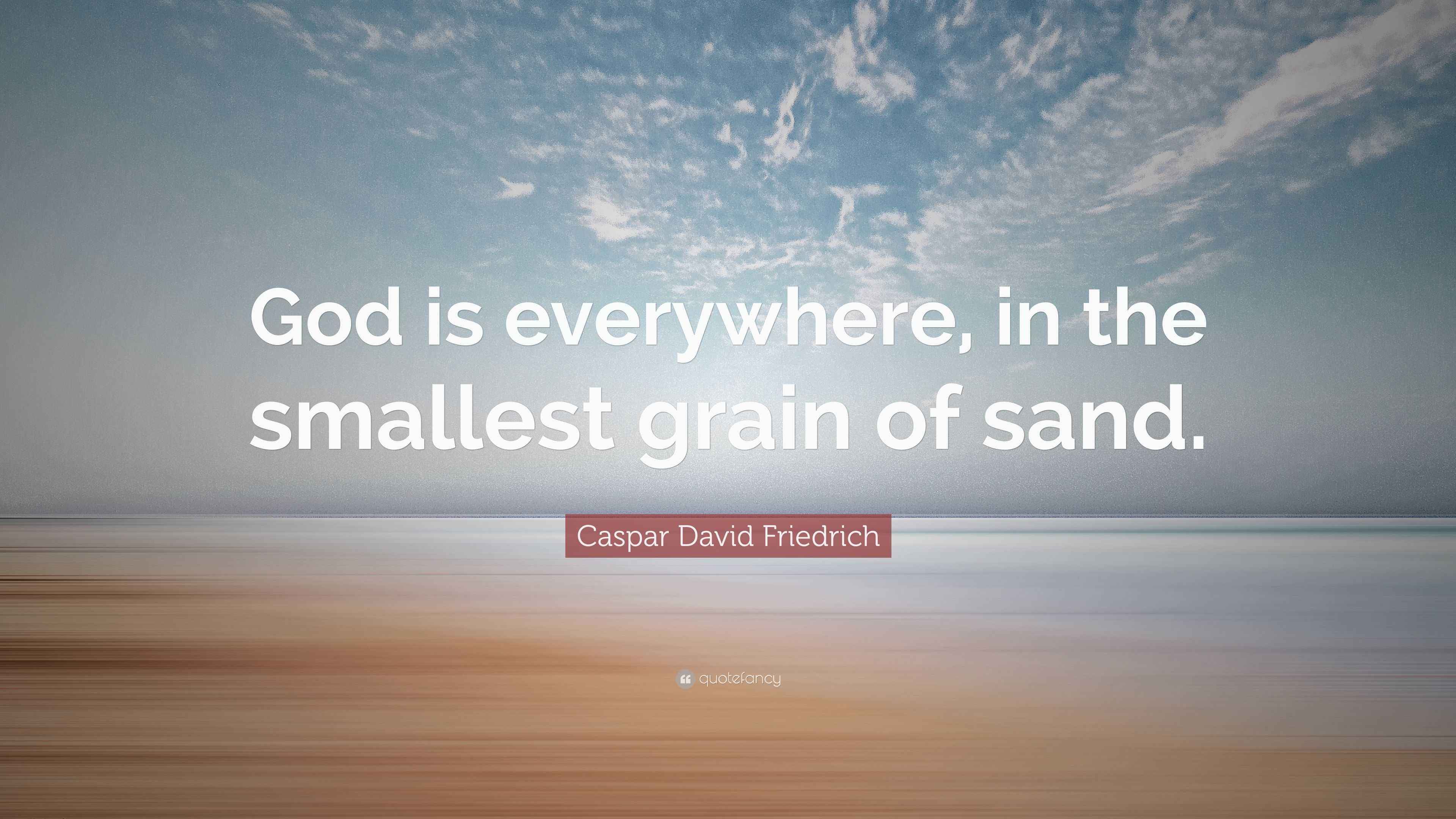 Caspar David Friedrich Quote: “God is everywhere, in the smallest grain ...