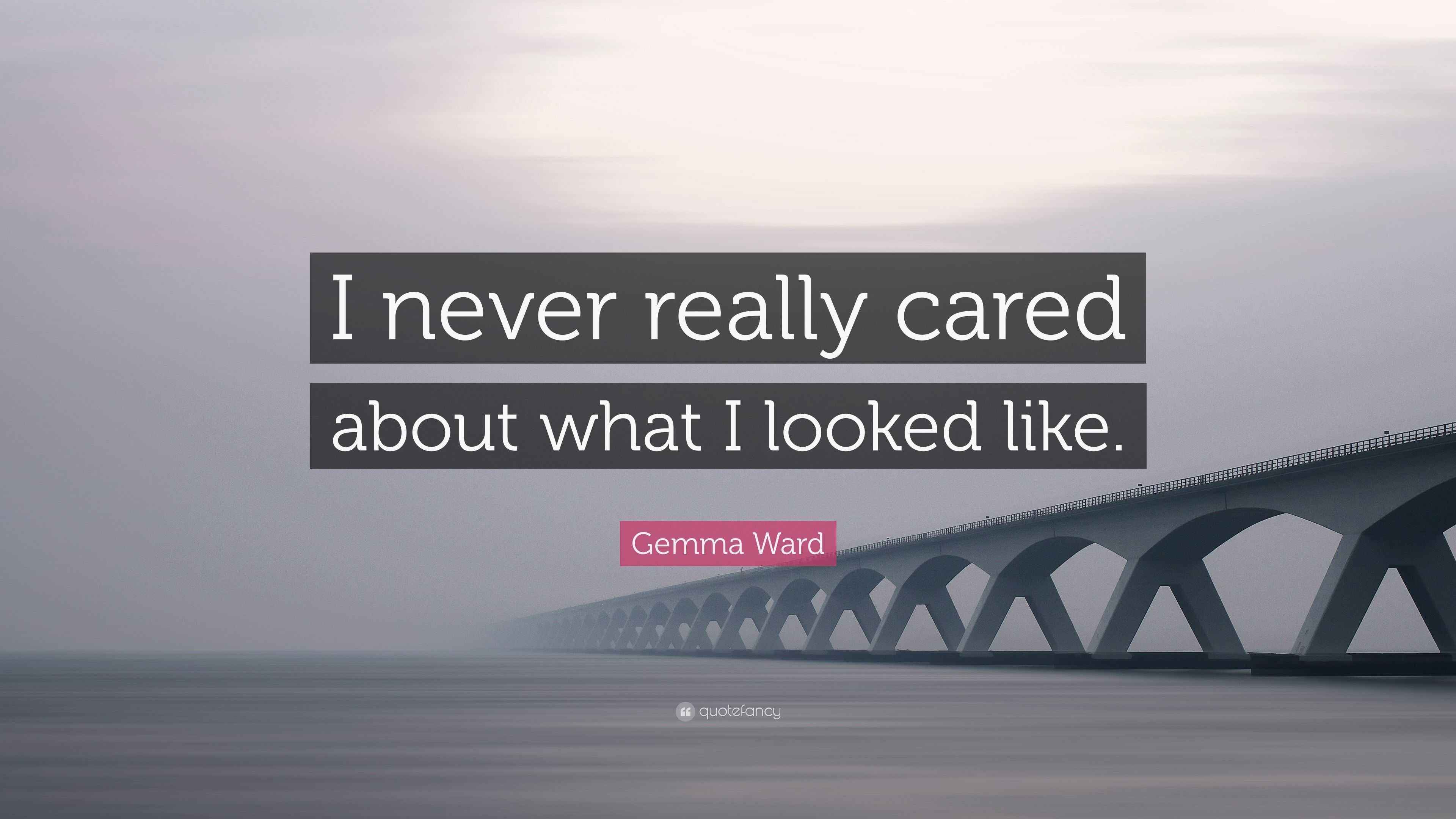 Gemma Ward Quote: “I never really cared about what I looked like.”