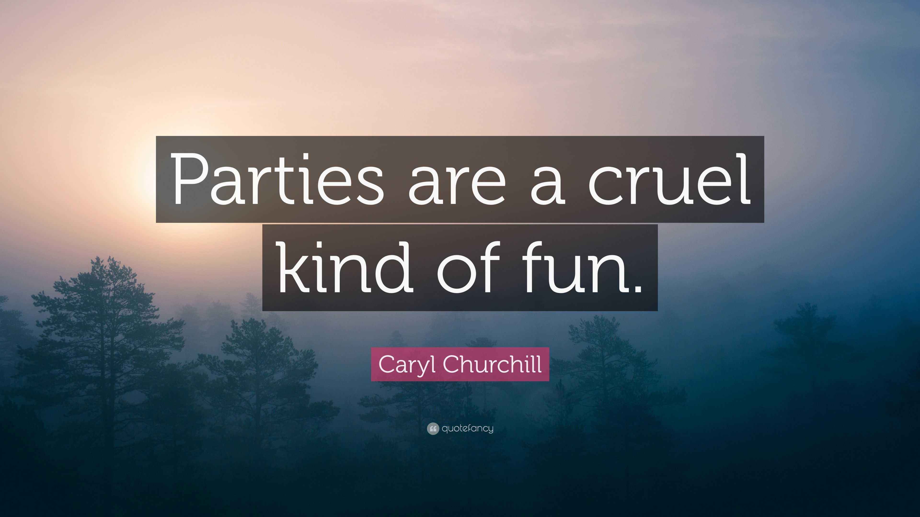 Caryl Churchill Quote: “Parties are a cruel kind of fun.”