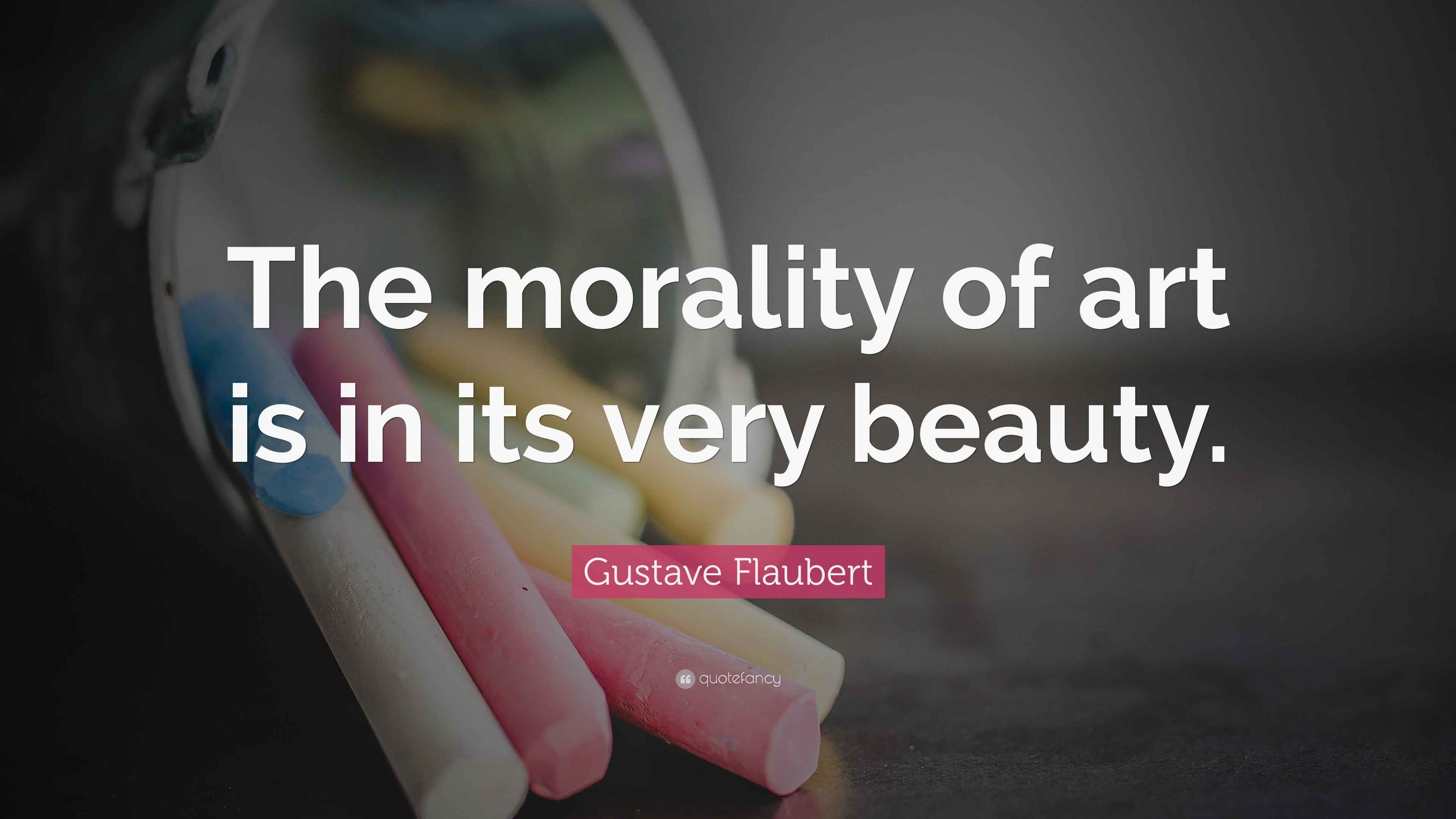 Gustave Flaubert Quote: “The morality of art is in its very beauty.”