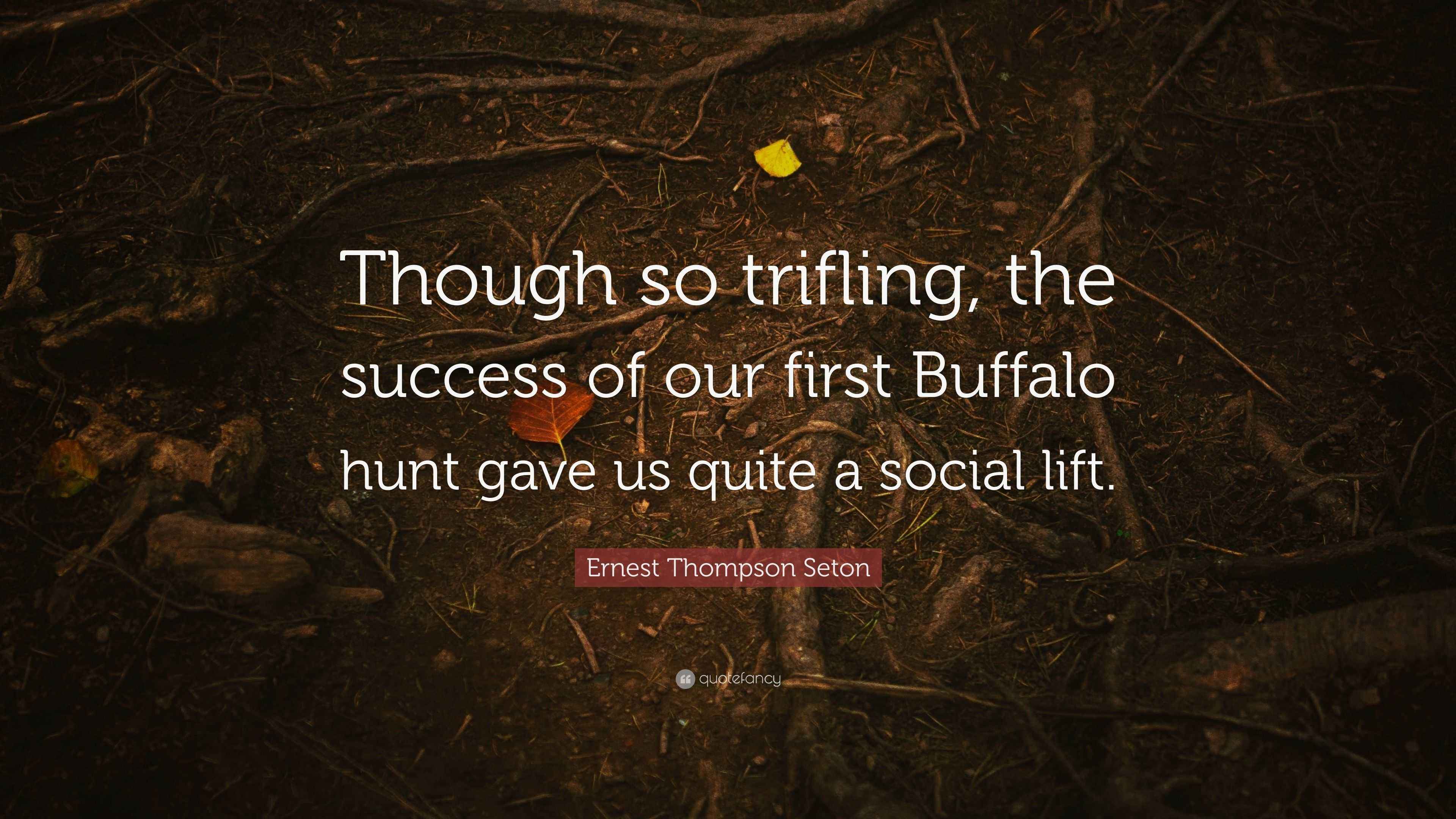 Ernest Thompson Seton Quote: “Though so trifling, the success of our ...