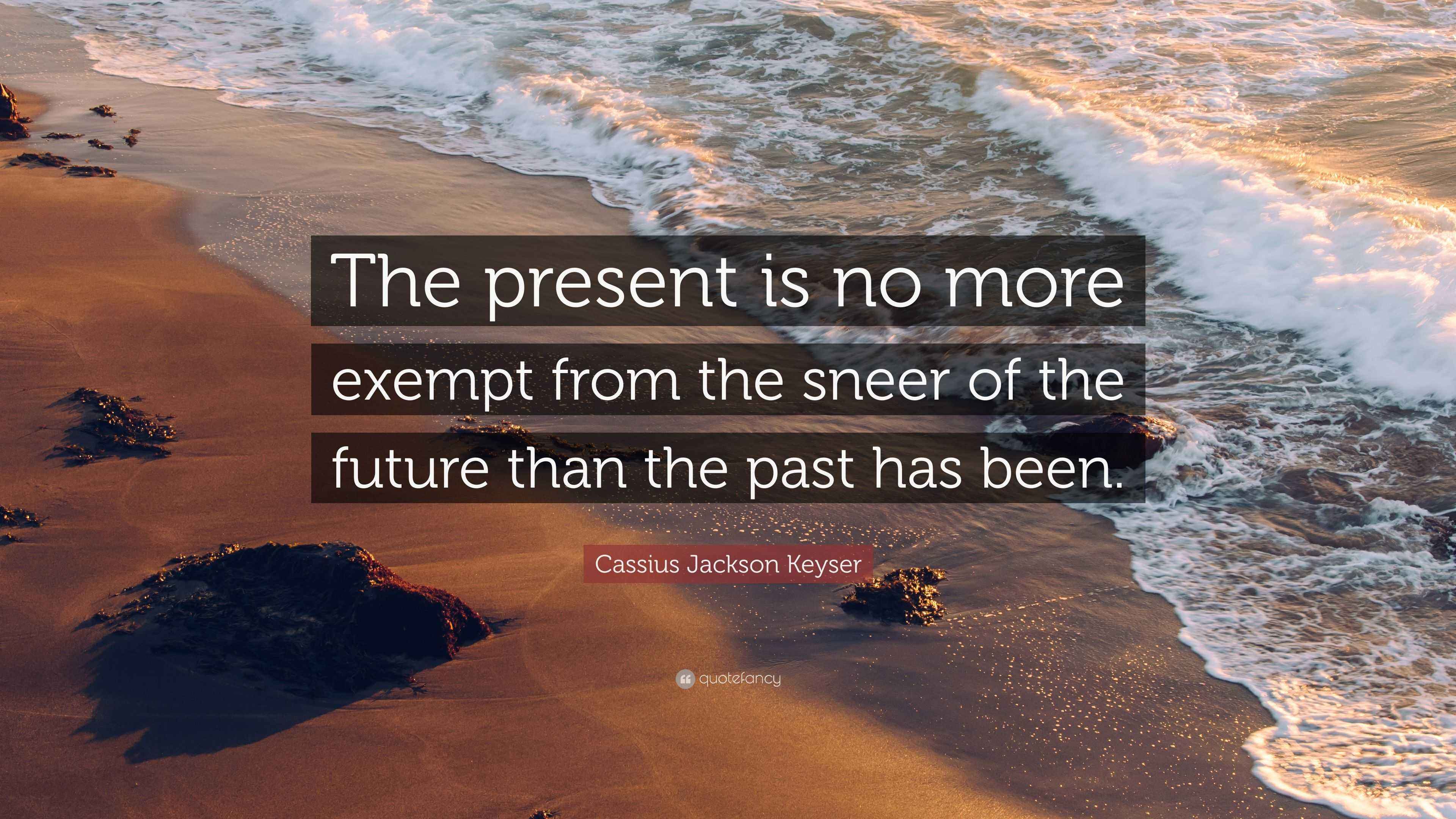 Cassius Jackson Keyser Quote: “The present is no more exempt from the ...