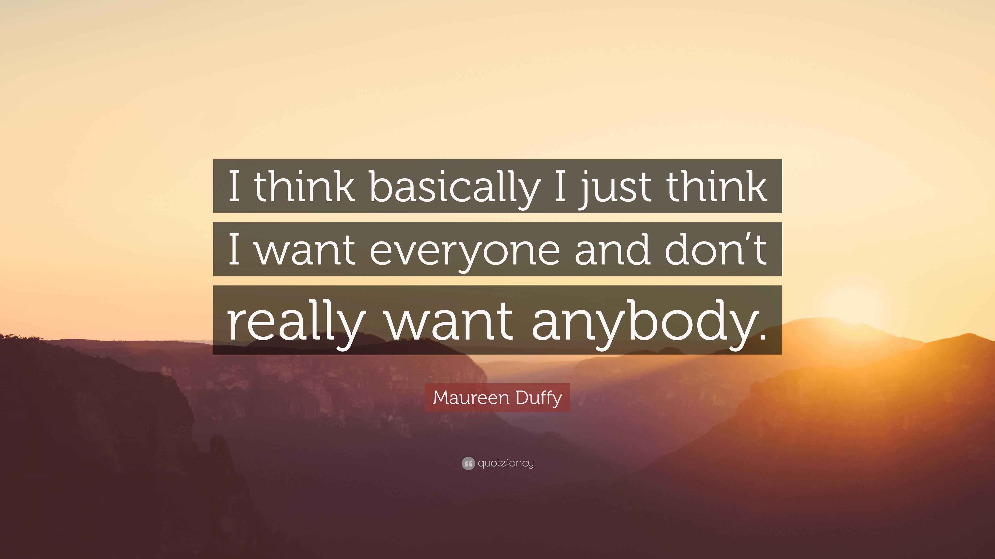 Maureen Duffy Quote: “I think basically I just think I want everyone ...