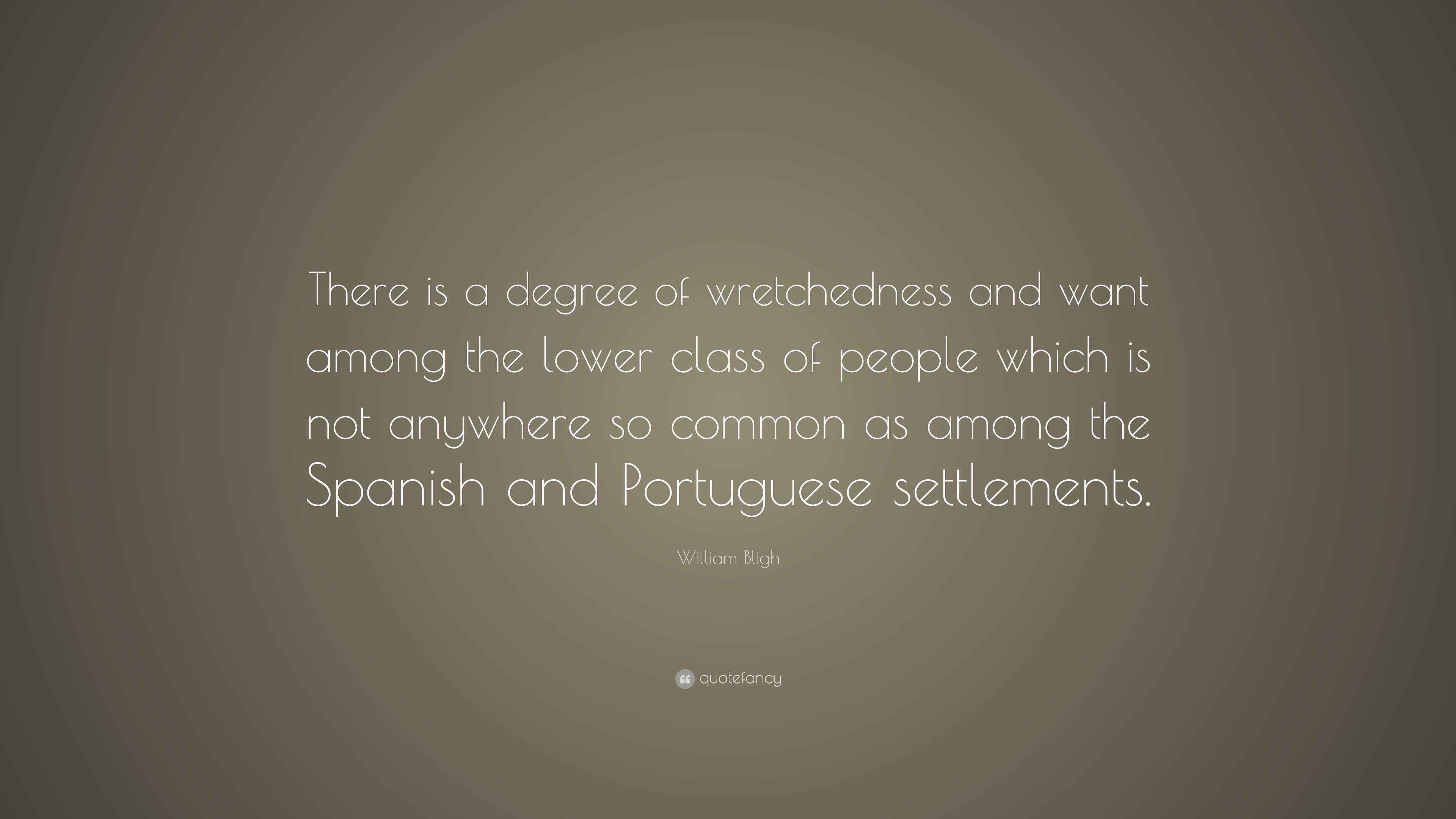 William Bligh Quote: “There is a degree of wretchedness and want among ...
