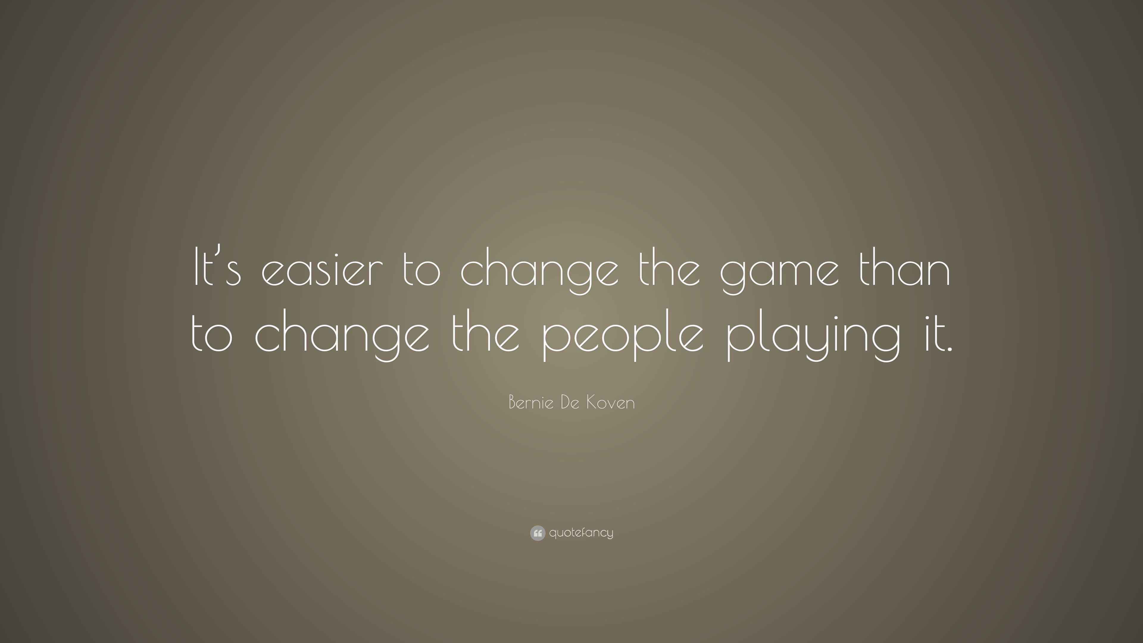 Bernie De Koven Quote: “It’s easier to change the game than to change ...