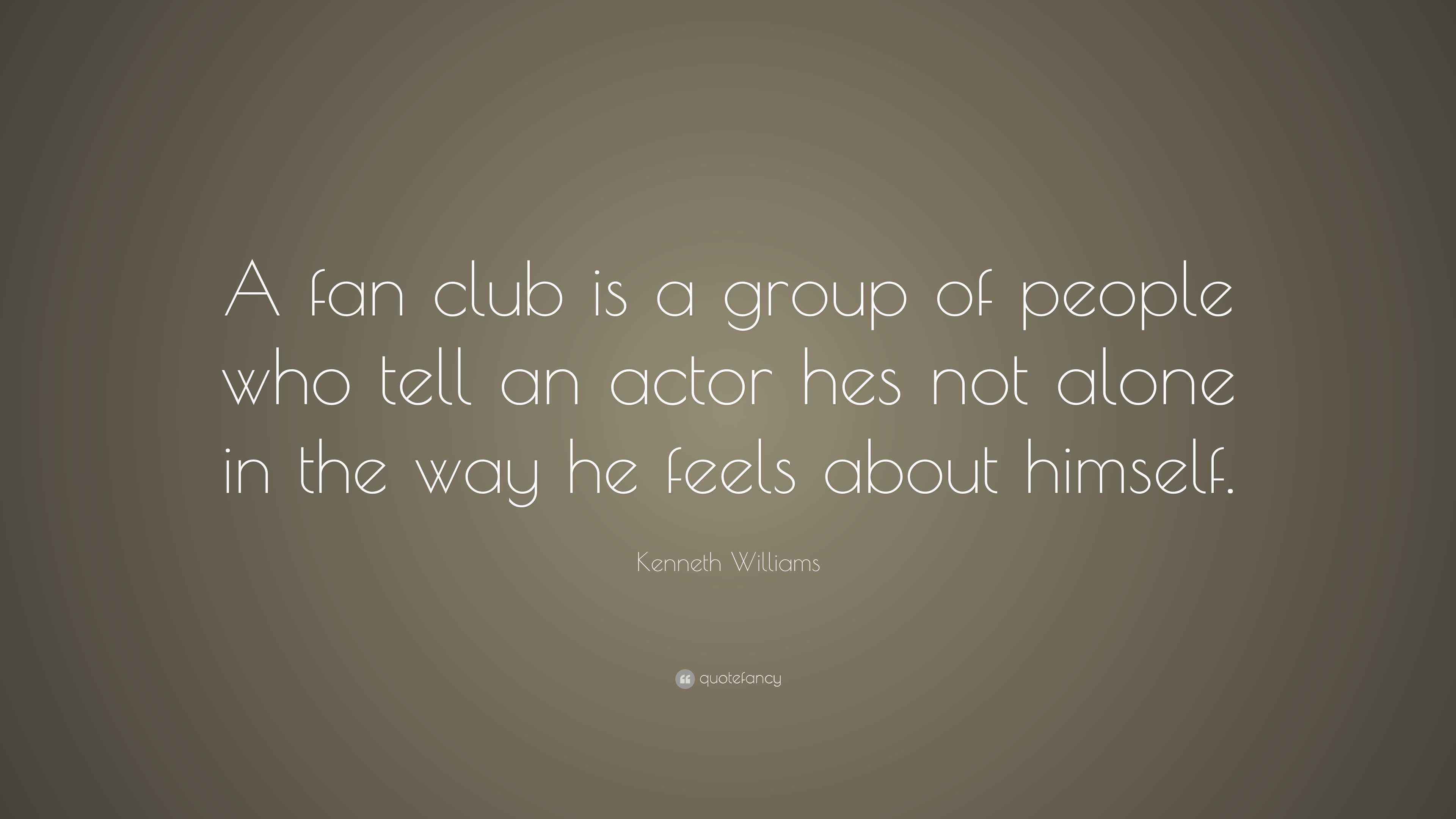 Kenneth Williams Quote: “A fan club is a group of people who tell an ...
