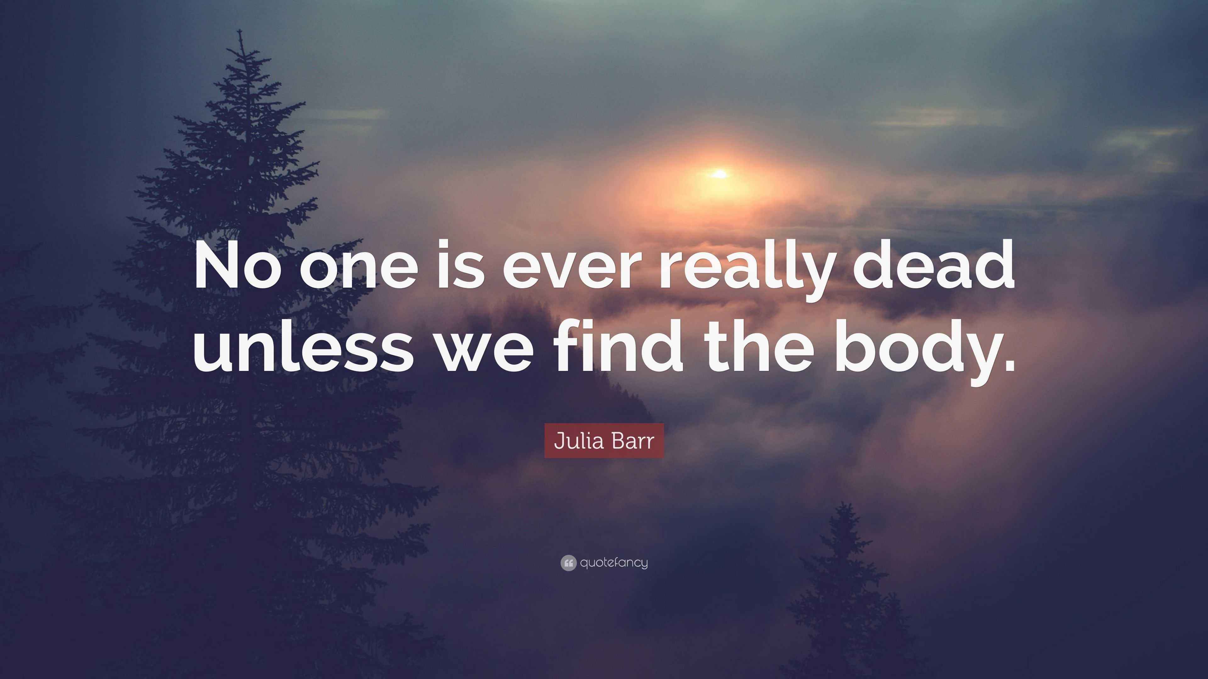 Julia Barr Quote: “No one is ever really dead unless we find the body.”