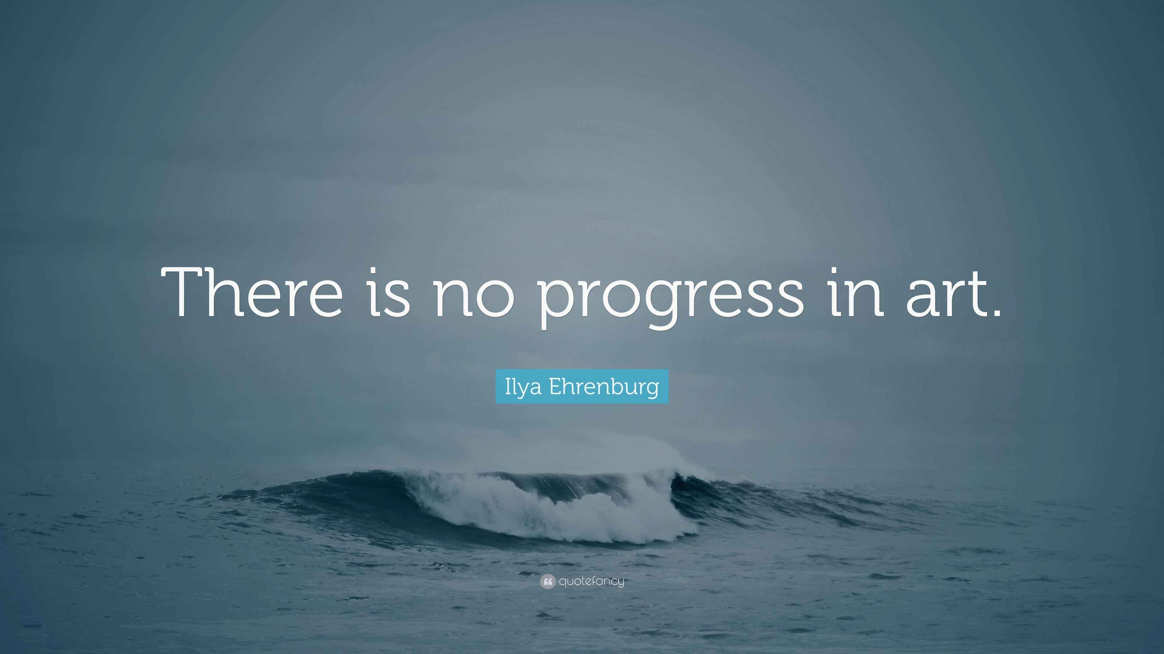 Ilya Ehrenburg Quote: “There is no progress in art.”