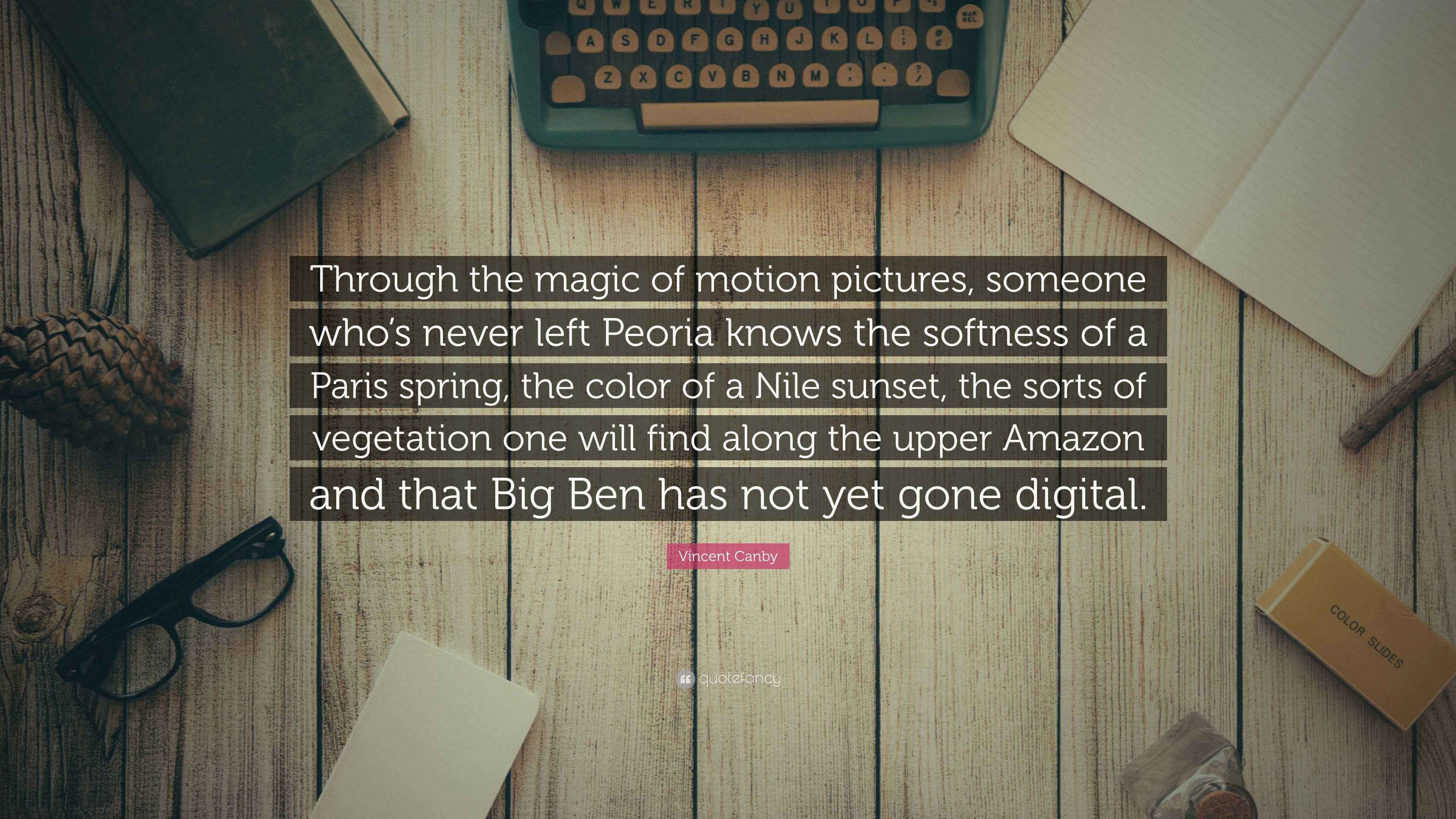 Vincent Canby Quote: “Through the magic of motion pictures, someone who ...