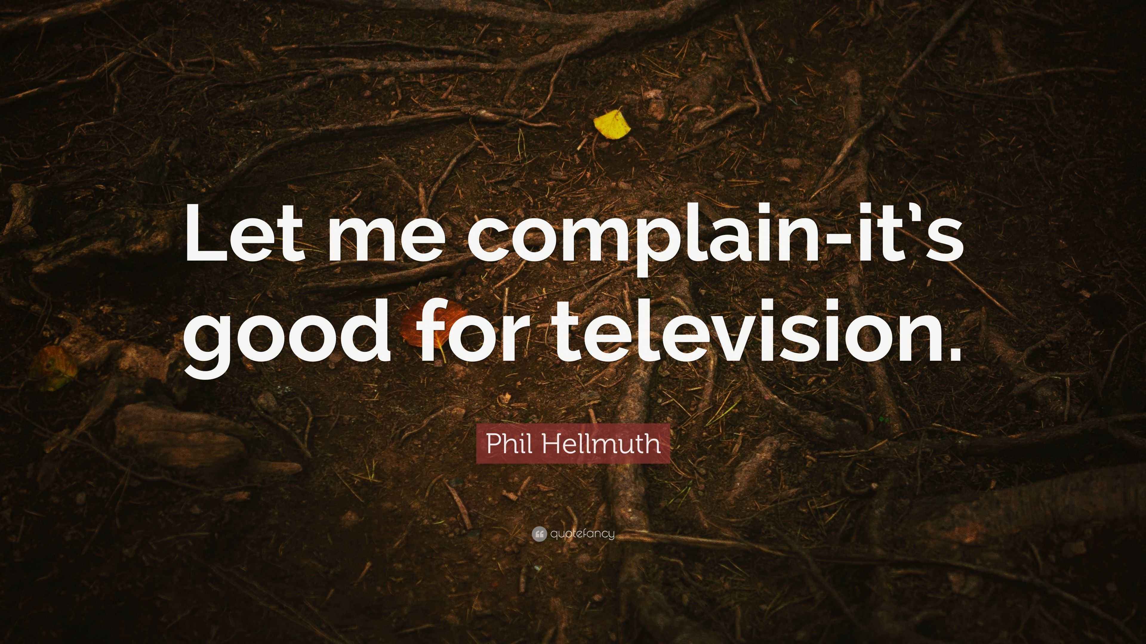 Phil Hellmuth Quote: “Let me complain-it’s good for television.”