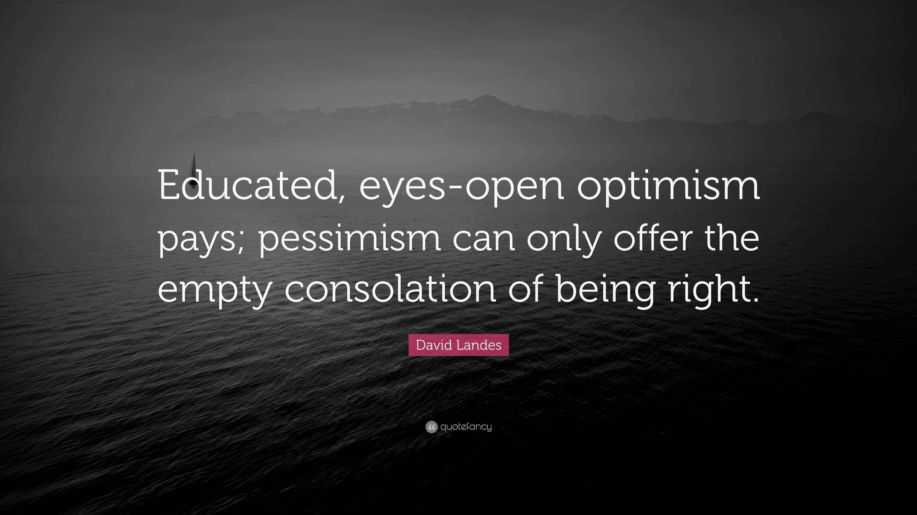 David Landes Quote: “Educated, eyes-open optimism pays; pessimism can ...