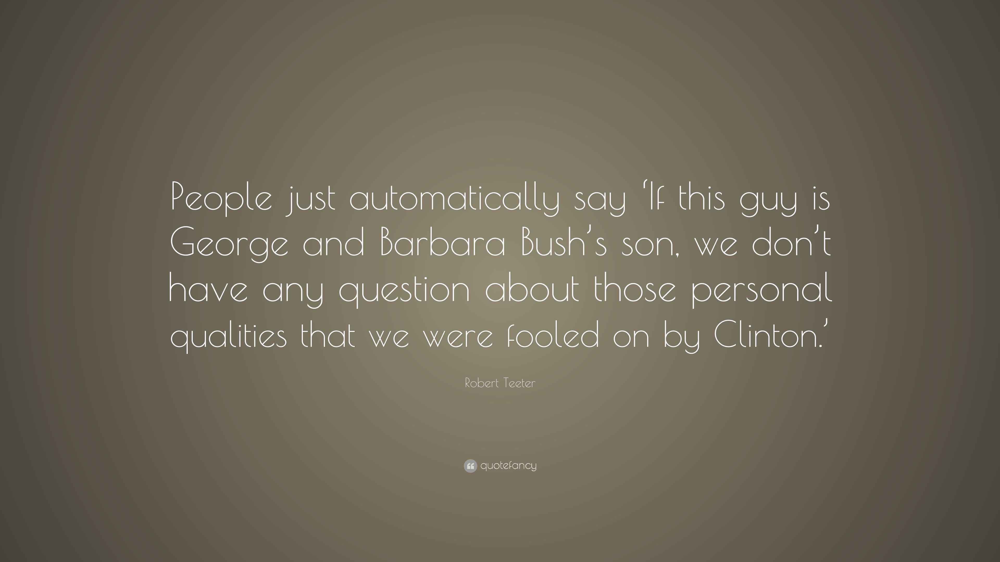 Robert Teeter Quote: “People just automatically say ‘If this guy is ...