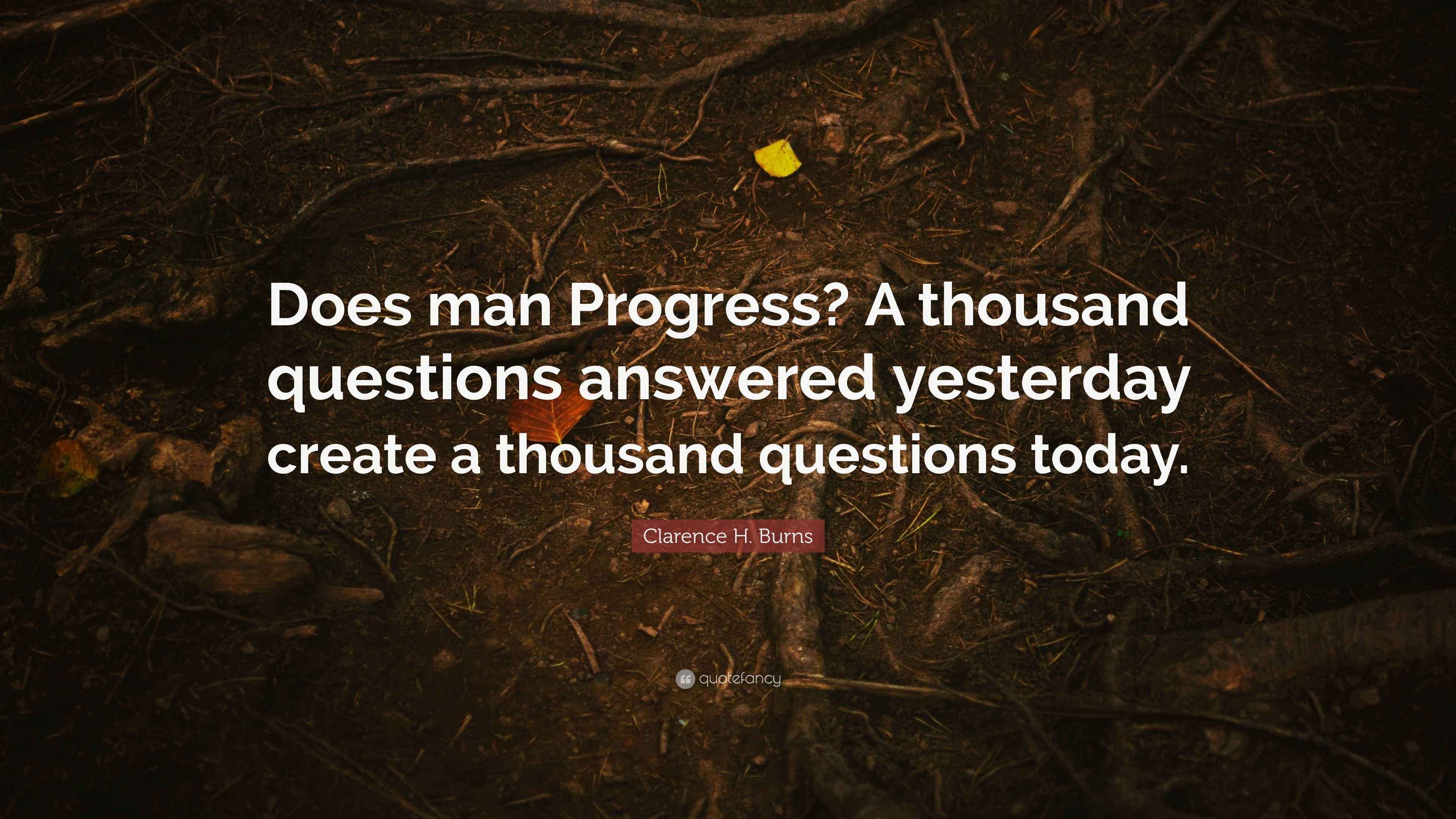 Clarence H. Burns Quote: “Does man Progress? A thousand questions ...