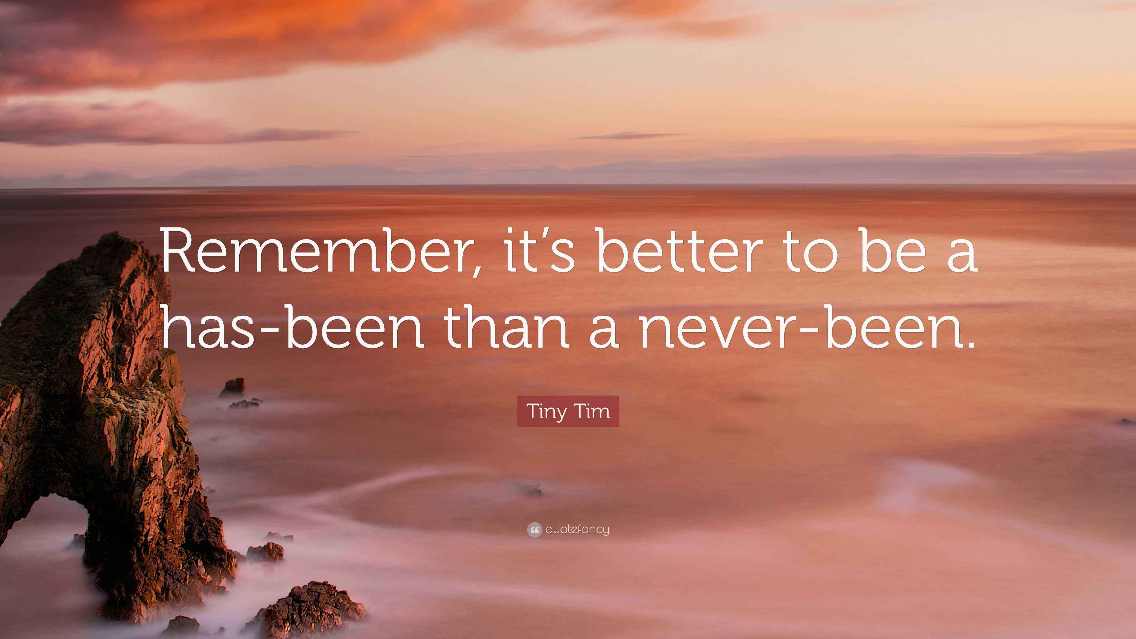 Tiny Tim Quote: “Remember, it’s better to be a has-been than a never-been.”