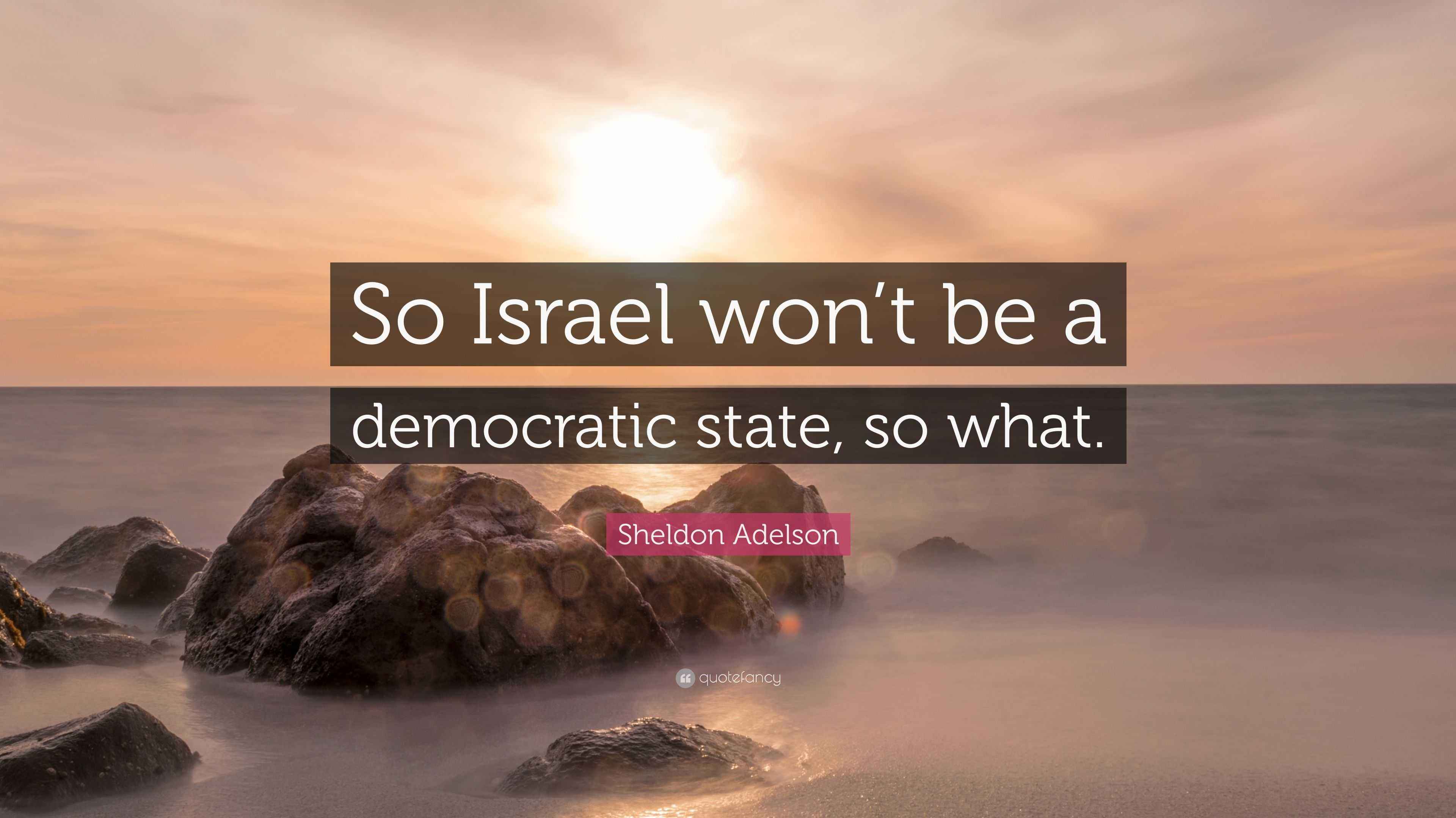 Sheldon Adelson Quote: “So Israel won’t be a democratic state, so what.”