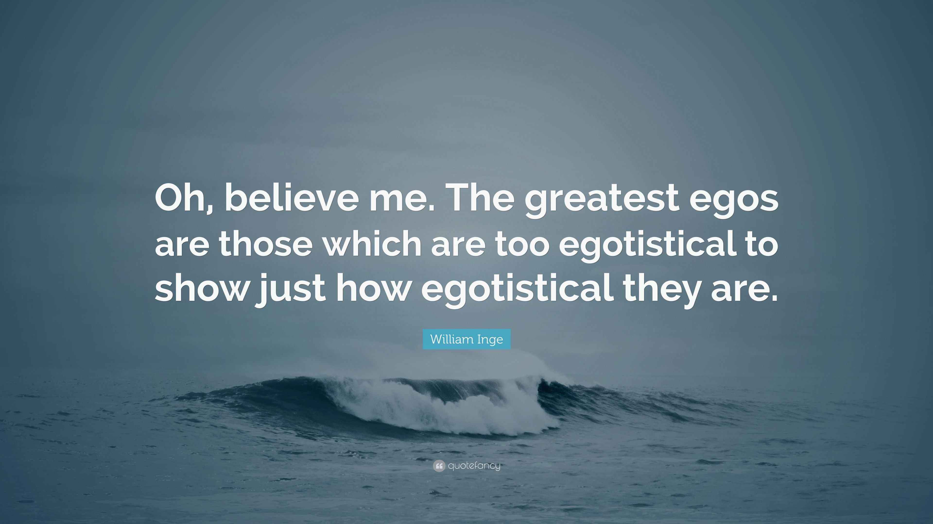 William Inge Quote: “Oh, believe me. The greatest egos are those which ...