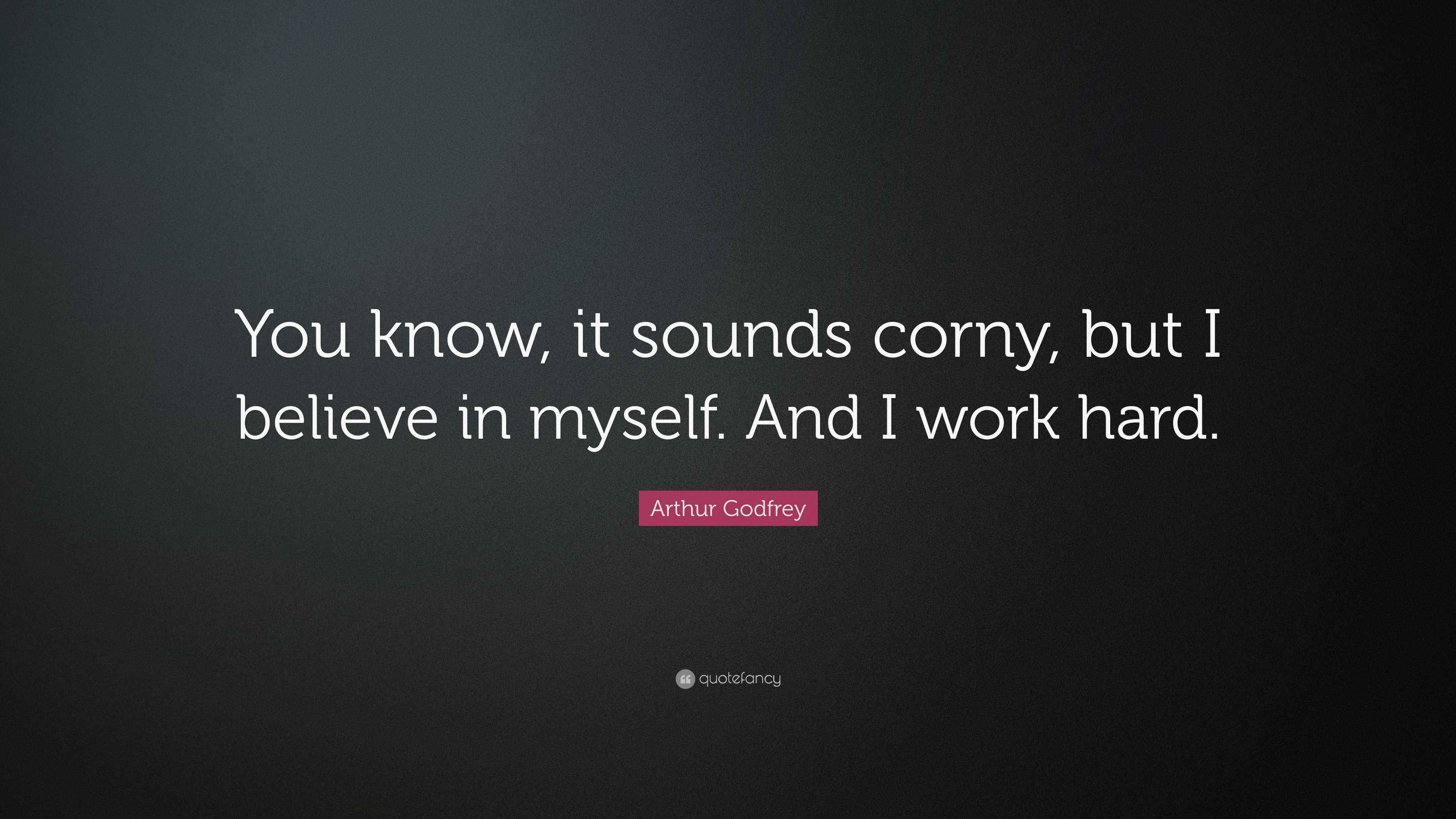 Arthur Godfrey Quote: “You know, it sounds corny, but I believe in ...