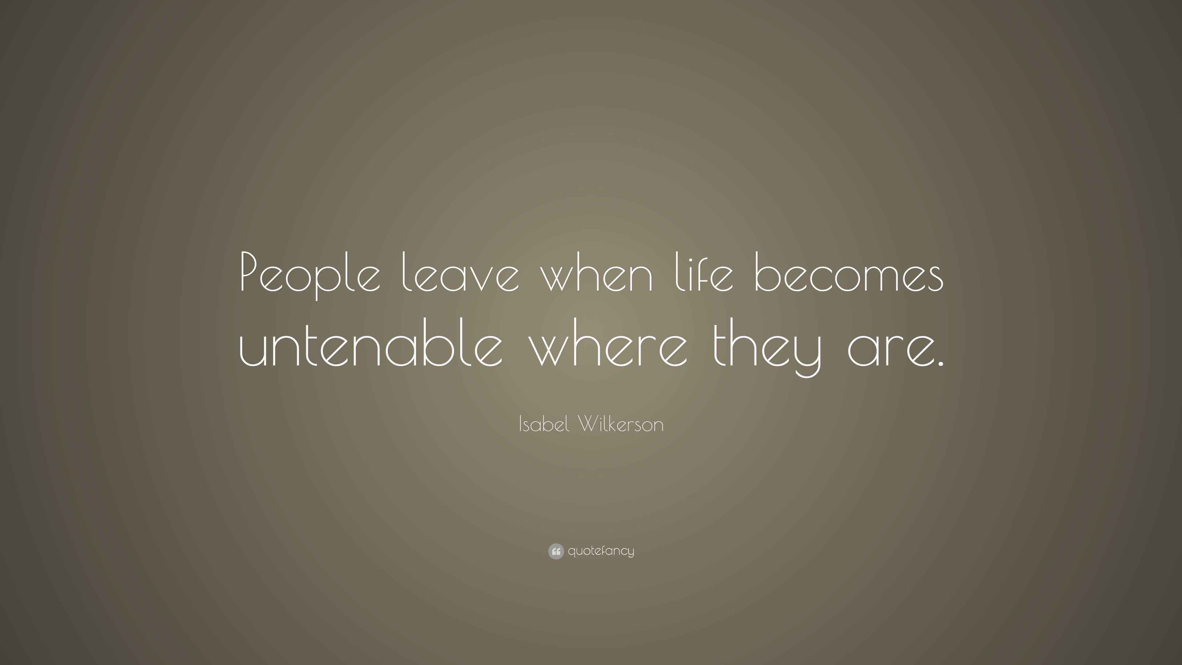 Isabel Wilkerson Quote: “People leave when life becomes untenable where ...