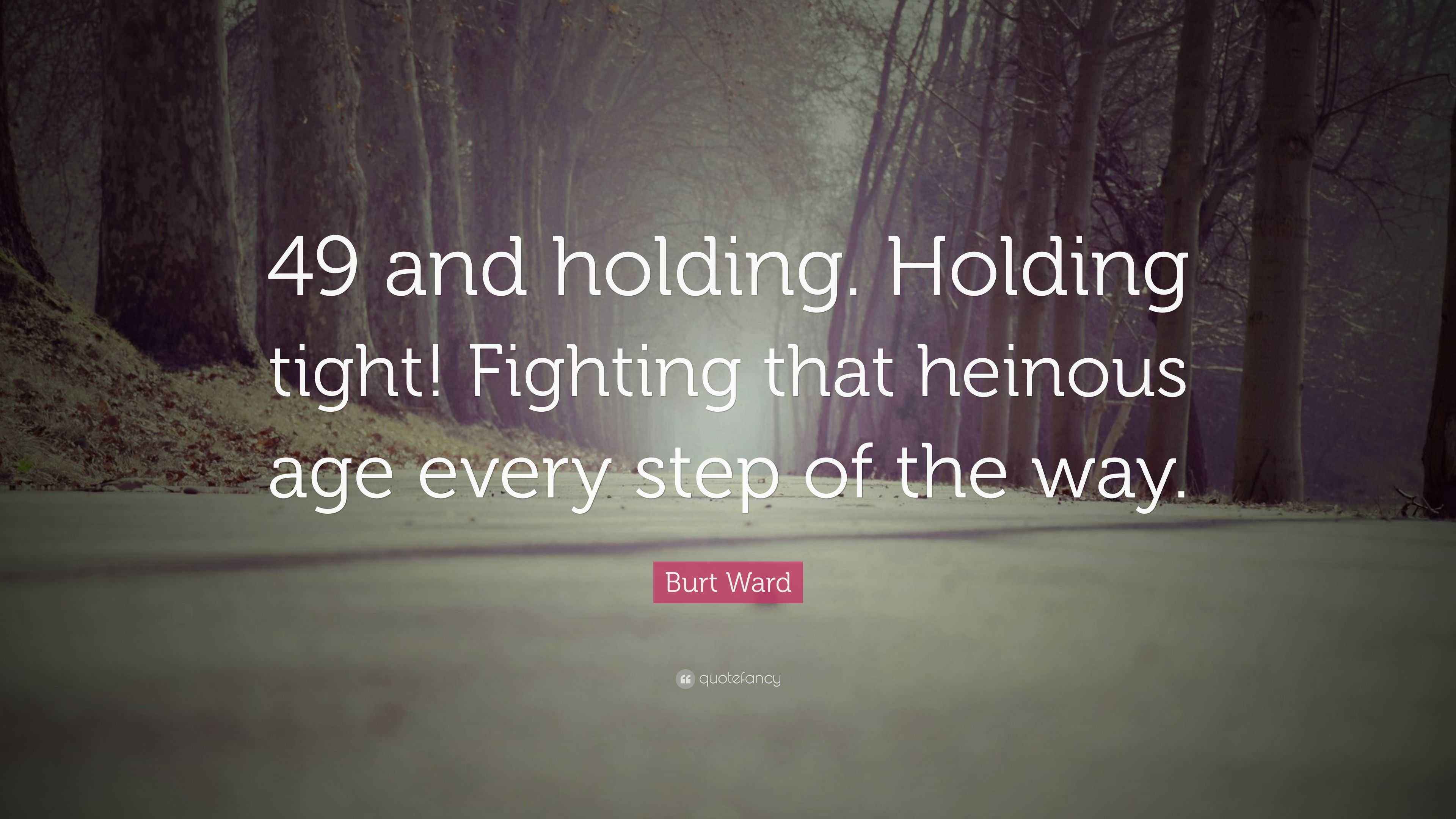 Burt Ward Quote: “49 and holding. Holding tight! Fighting that heinous ...