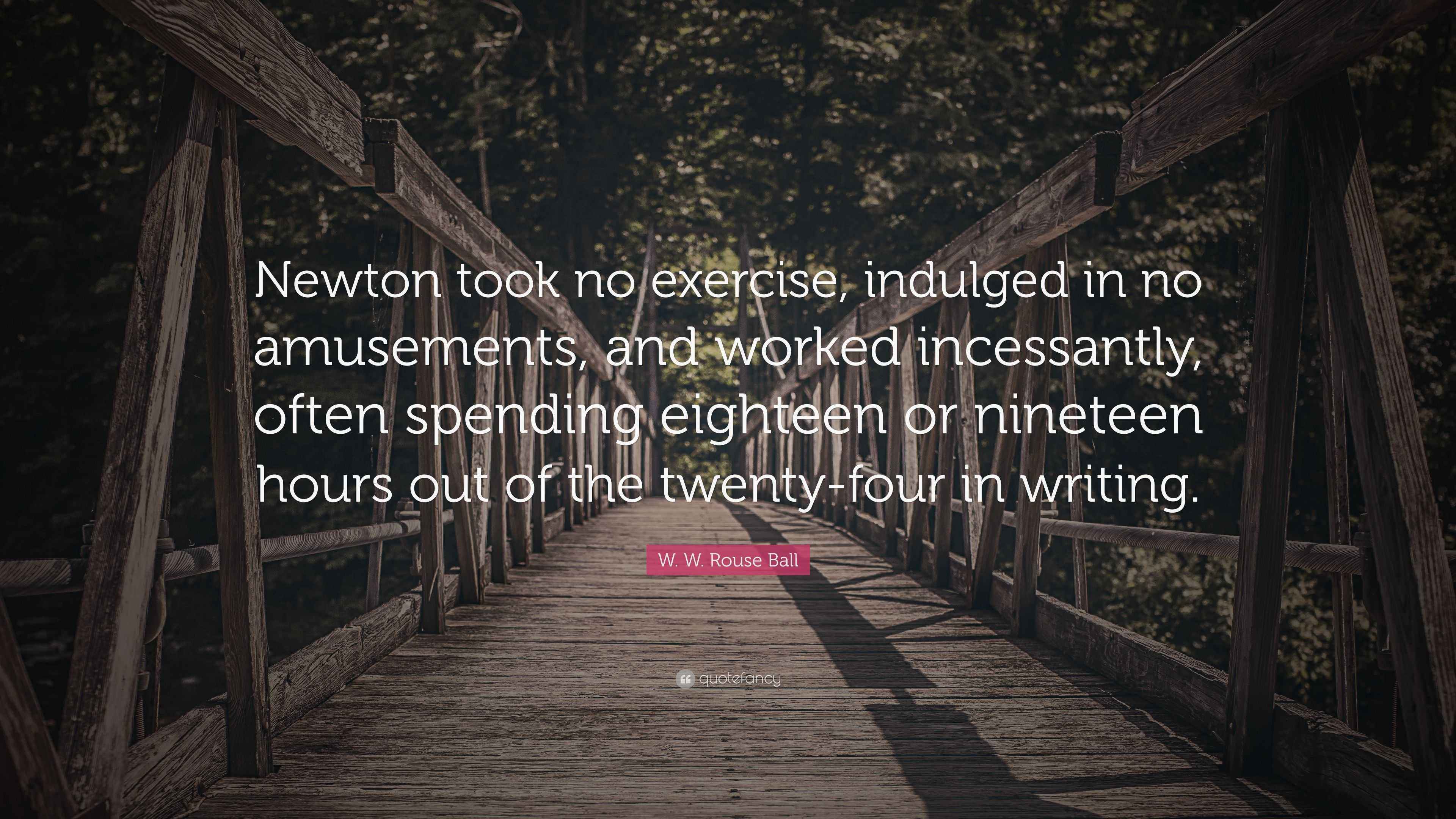 W. W. Rouse Ball Quote: “Newton took no exercise, indulged in no ...