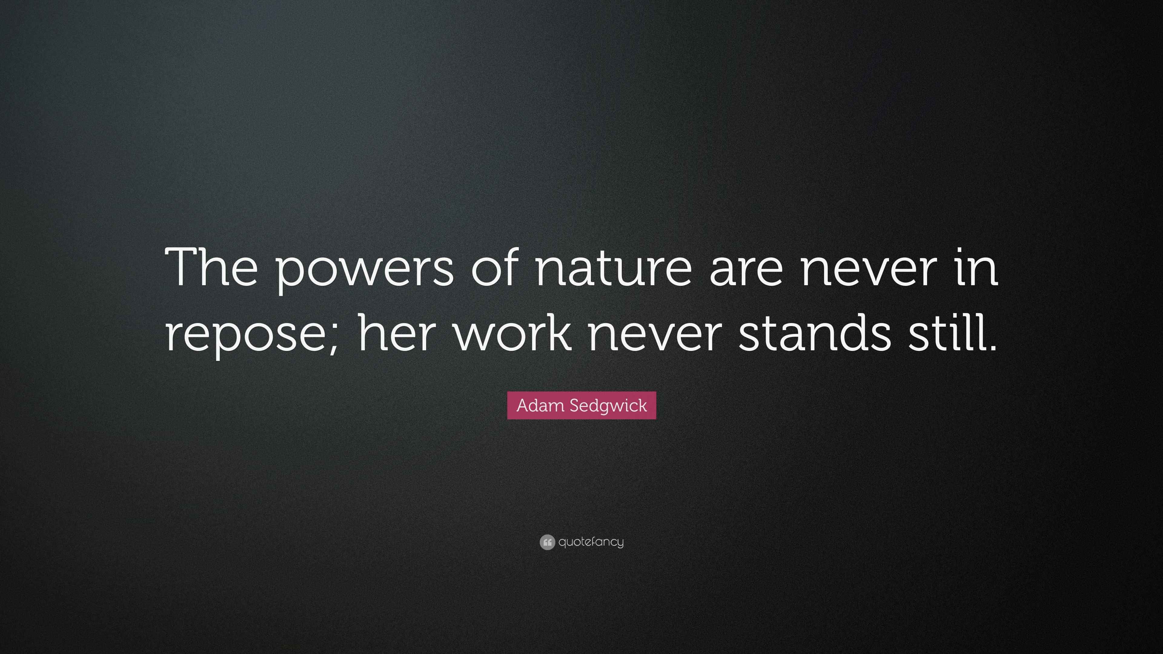 Adam Sedgwick Quote: “The powers of nature are never in repose; her ...