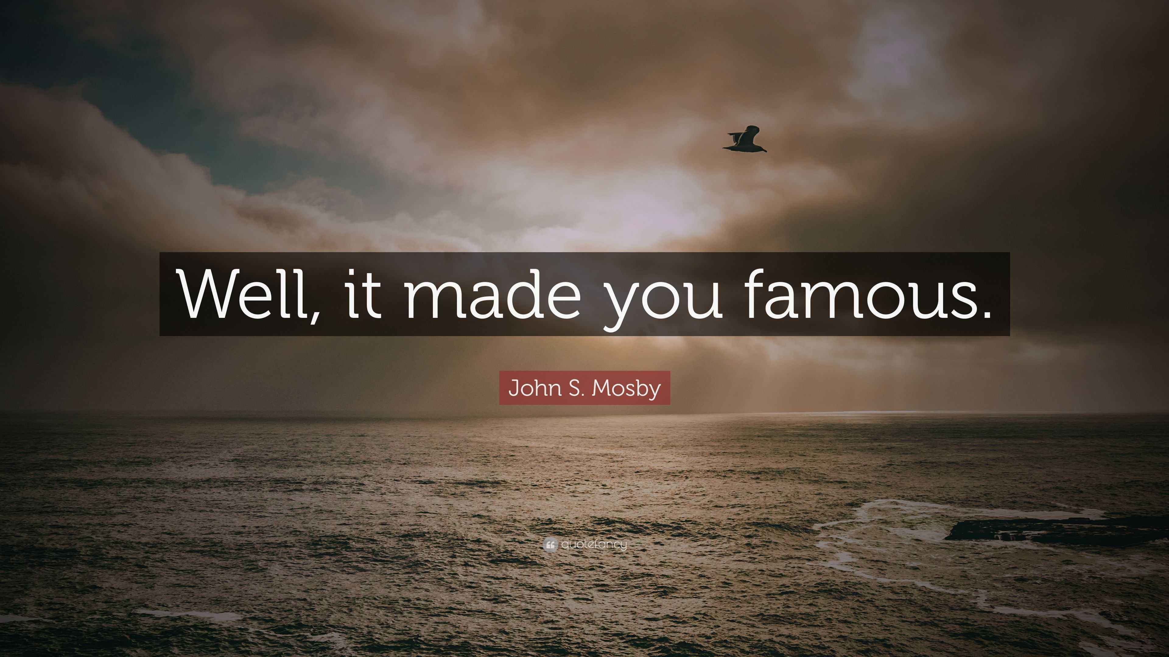 John S. Mosby Quote: “Well, it made you famous.”