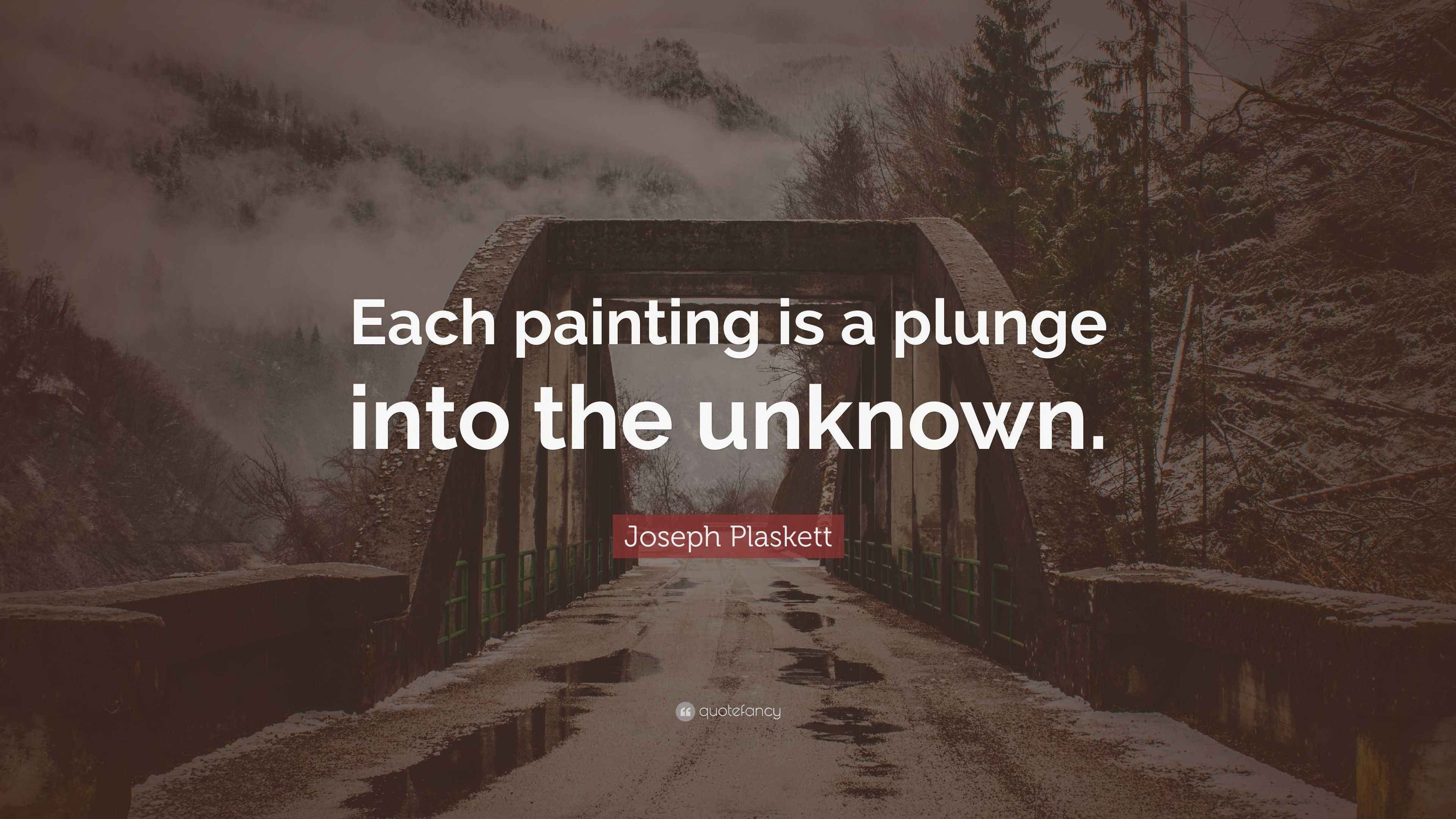 Joseph Plaskett Quote: “Each painting is a plunge into the unknown.”