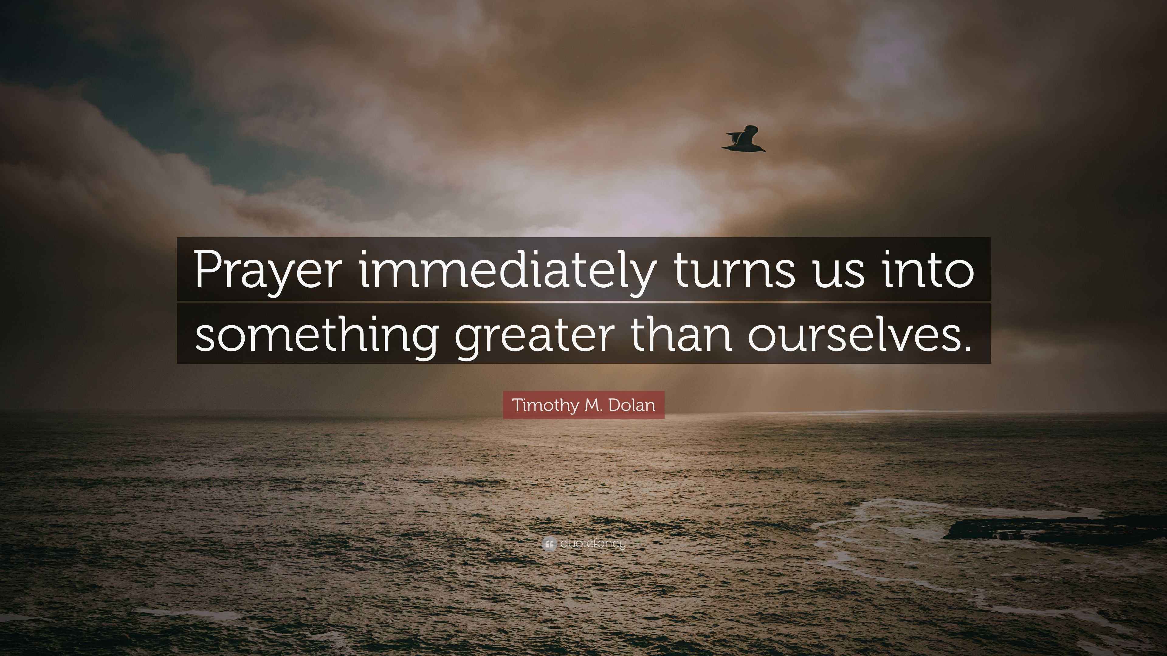 Timothy M. Dolan Quote: “Prayer immediately turns us into something ...