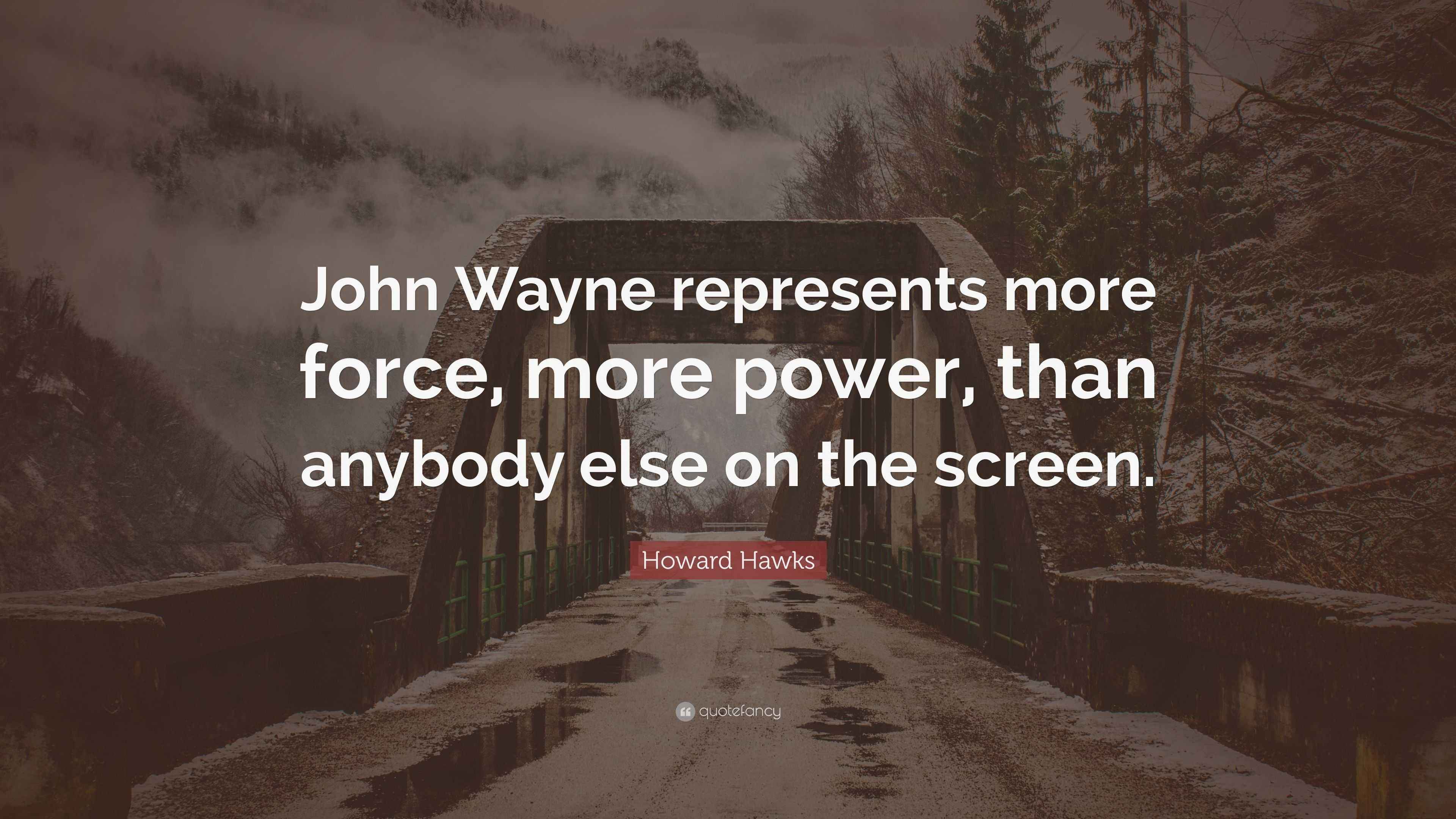 Howard Hawks Quote: “John Wayne represents more force, more power, than ...