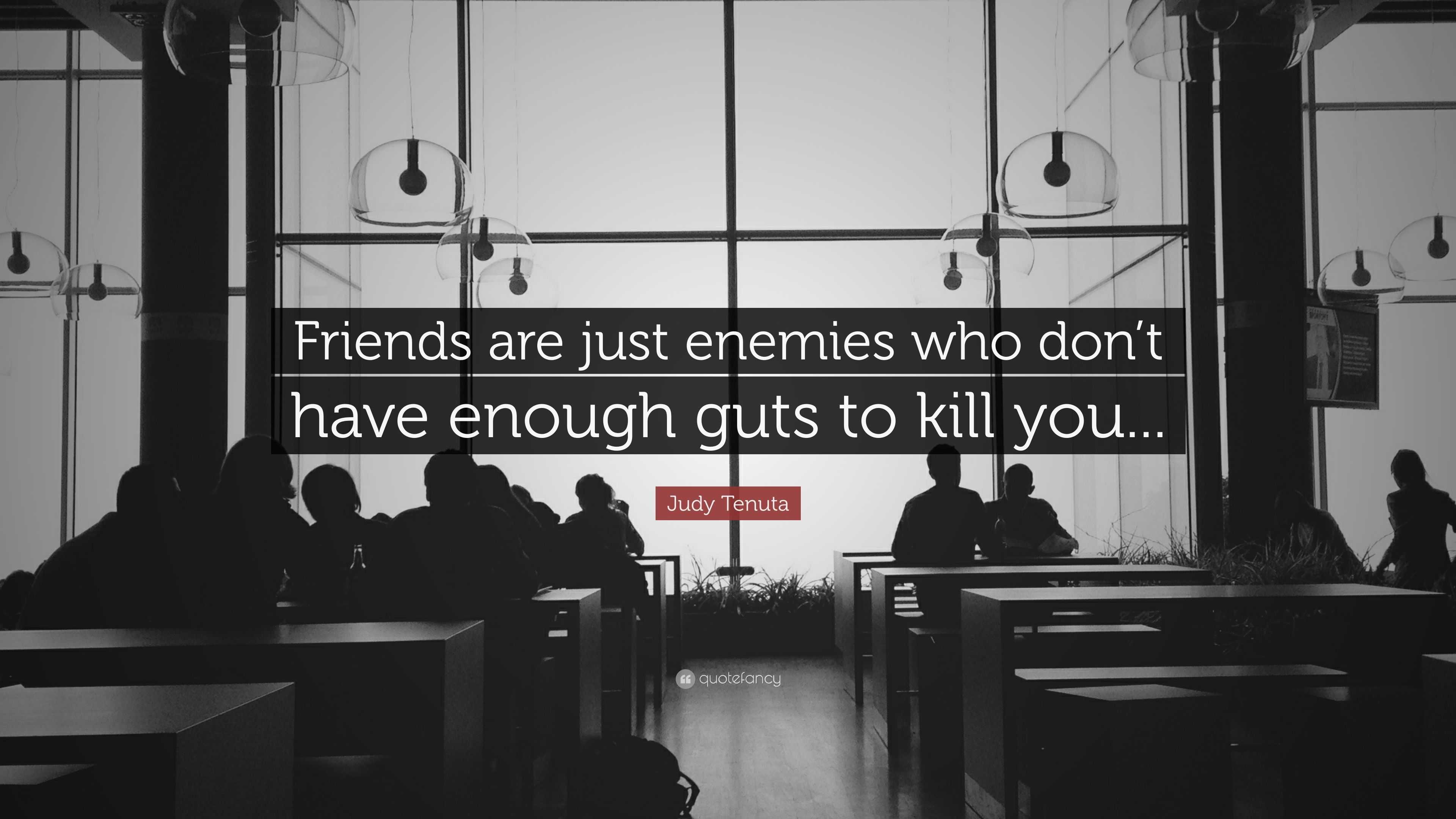 Judy Tenuta Quote: “Friends are just enemies who don’t have enough guts ...