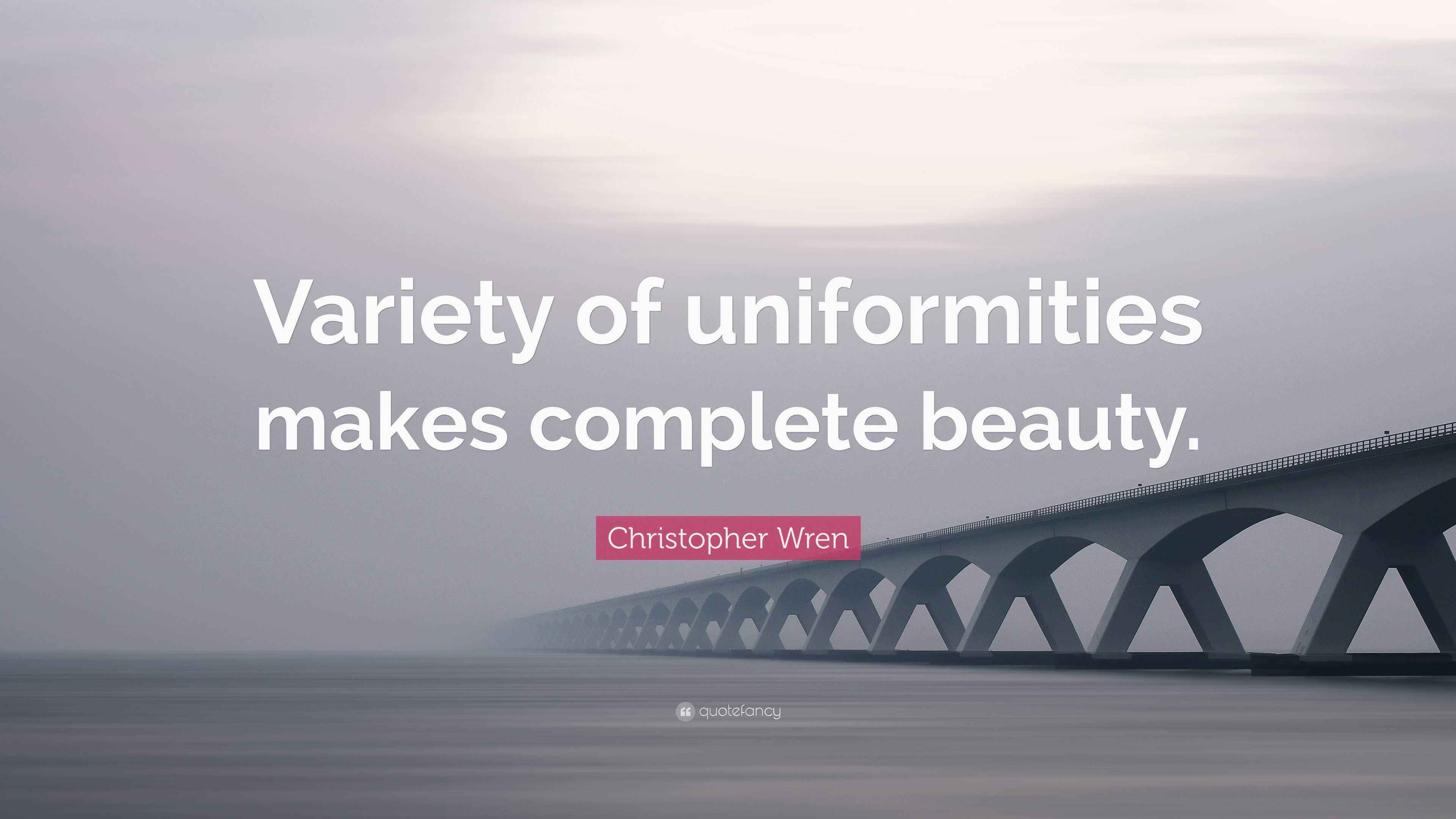 Christopher Wren Quote: “Variety of uniformities makes complete beauty.”