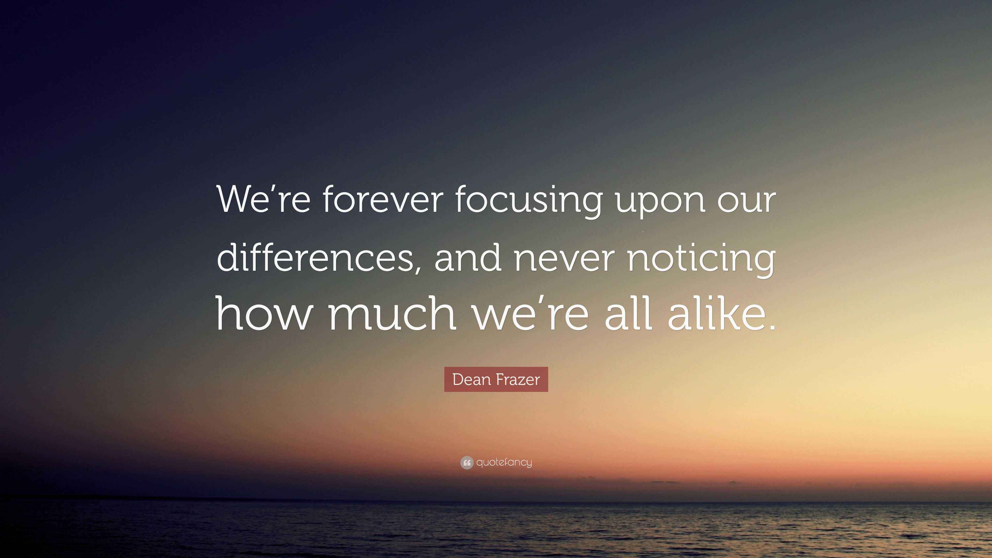 Dean Frazer Quote: “We’re forever focusing upon our differences, and ...