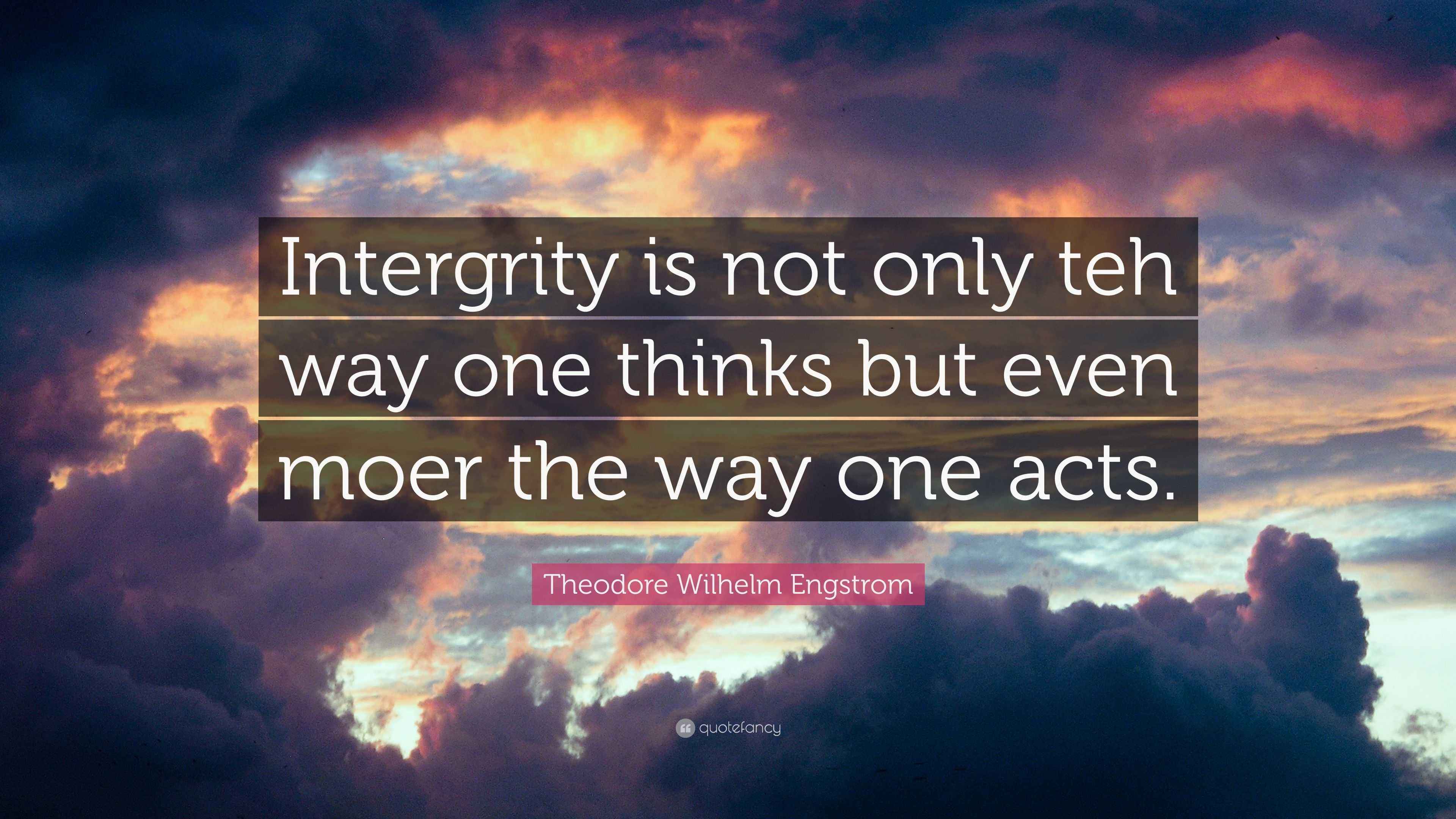 Theodore Wilhelm Engstrom Quote: “Intergrity is not only teh way one ...