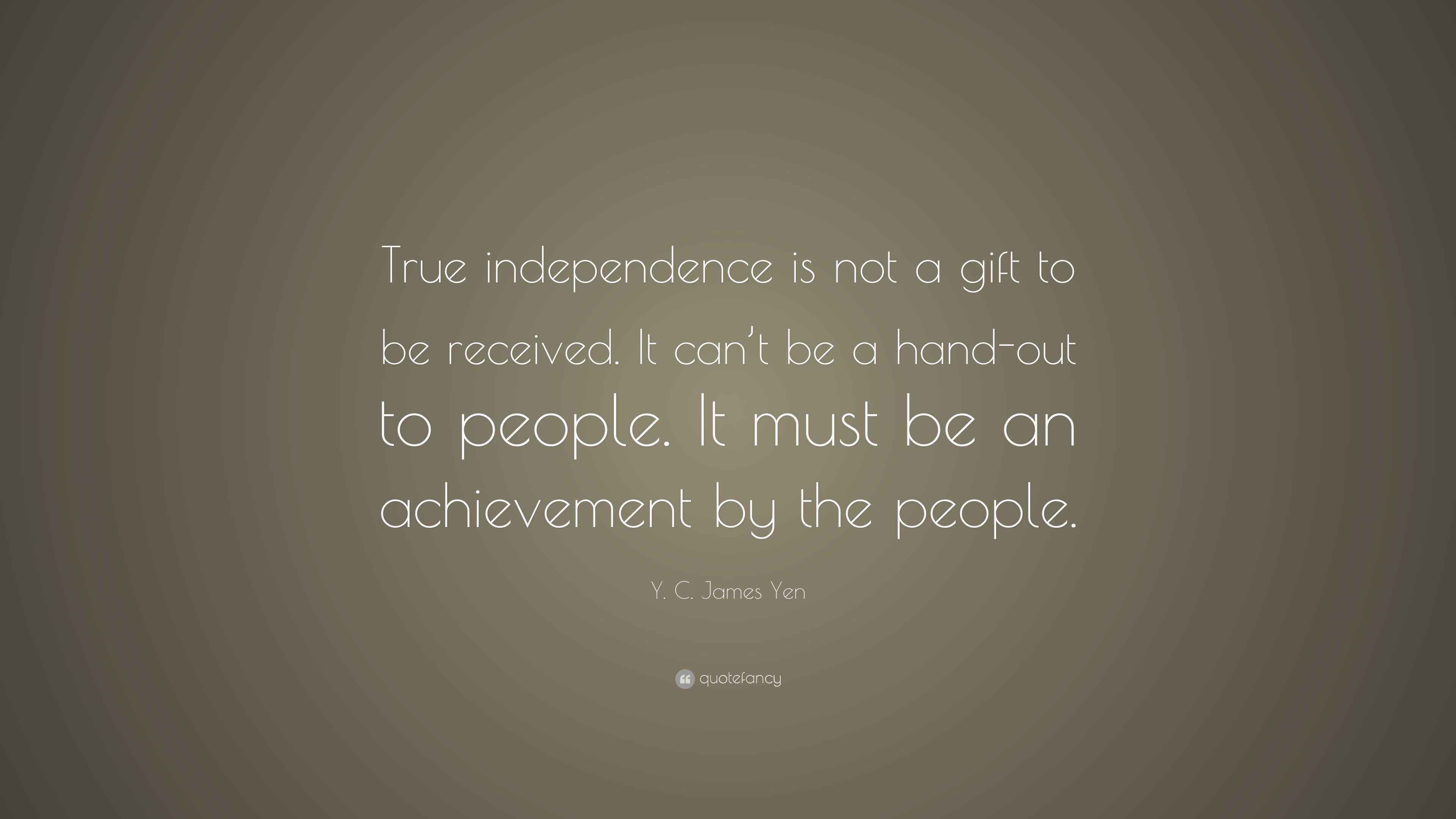 Y. C. James Yen Quote: “True independence is not a gift to be received ...