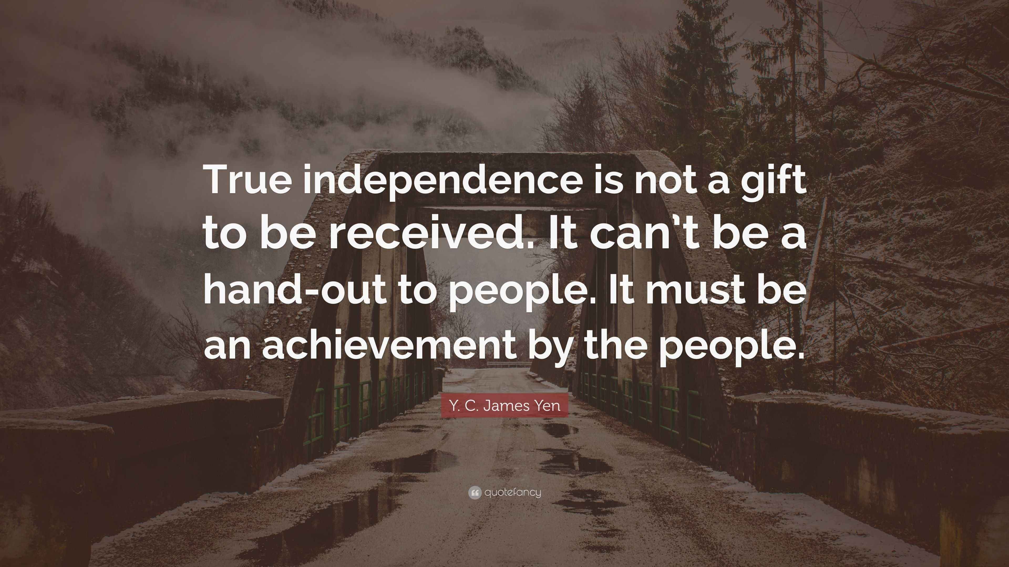 Y. C. James Yen Quote: “True independence is not a gift to be received ...
